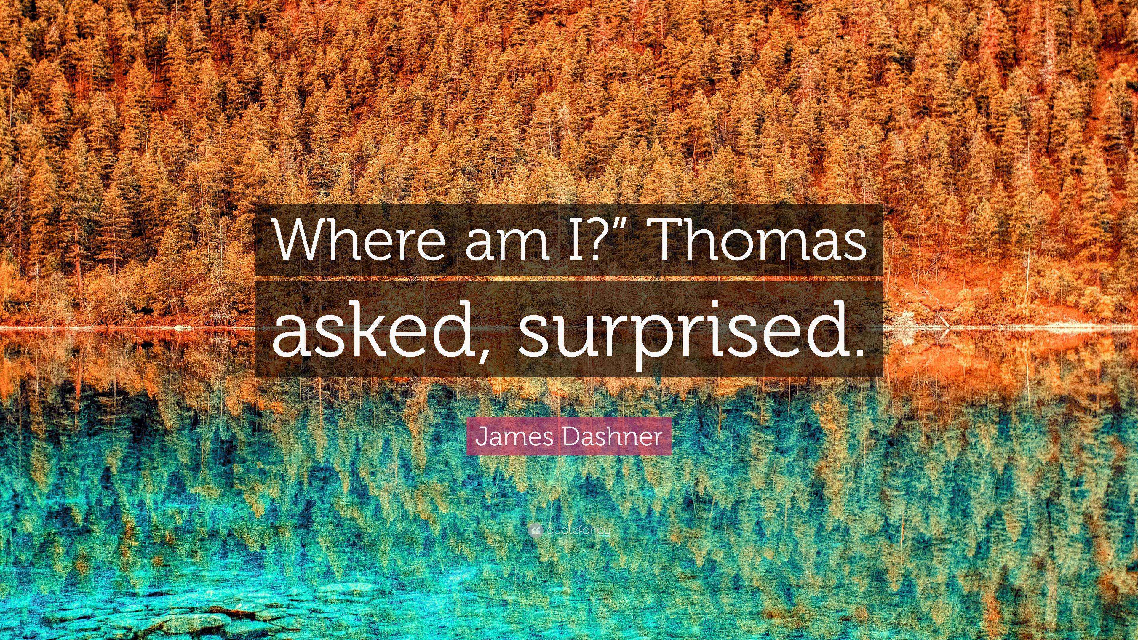 James Dashner Quote: “Where am I?” Thomas asked, surprised.”