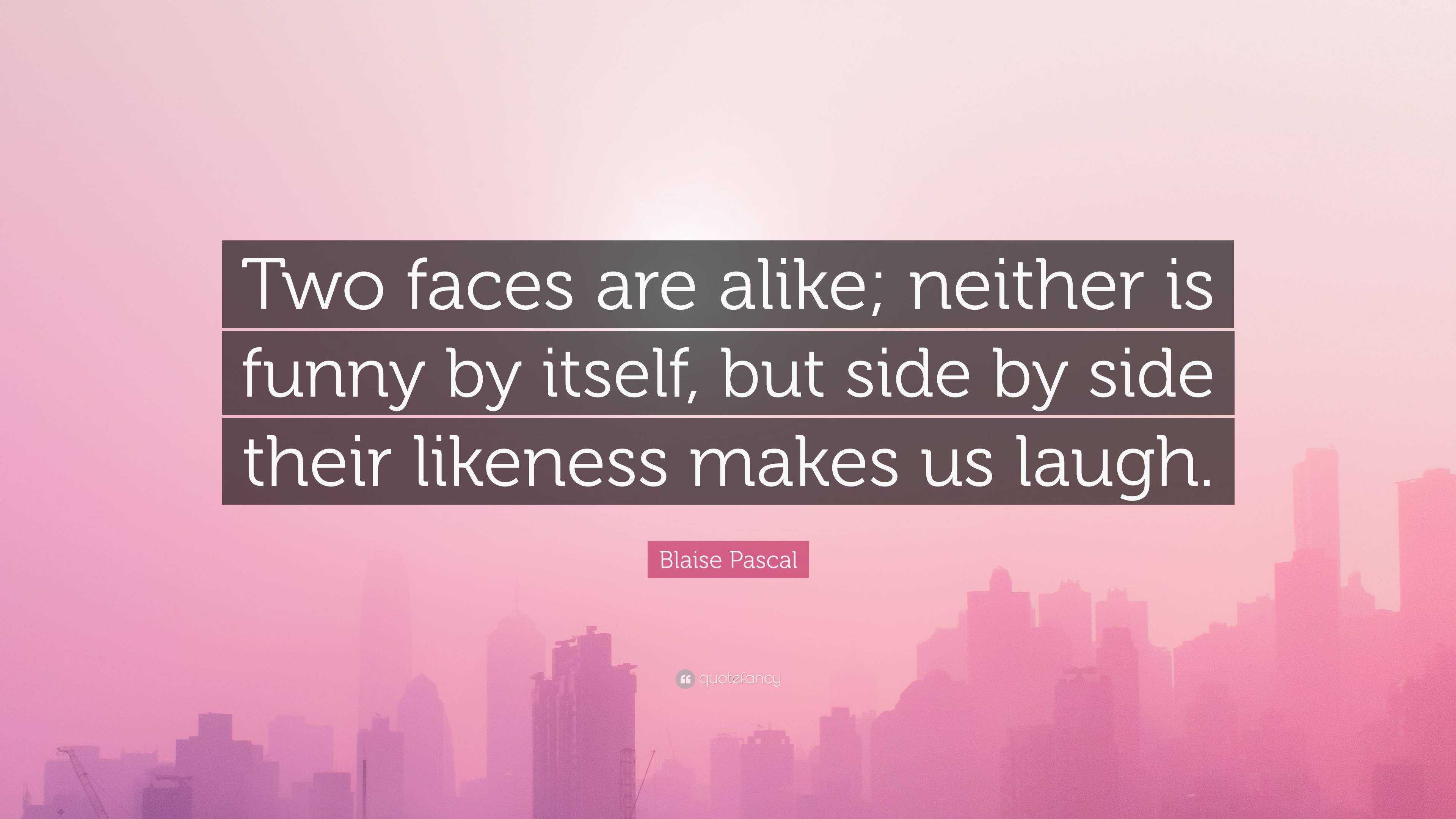 Blaise Pascal Quote: “Two faces are alike; neither is funny by itself ...