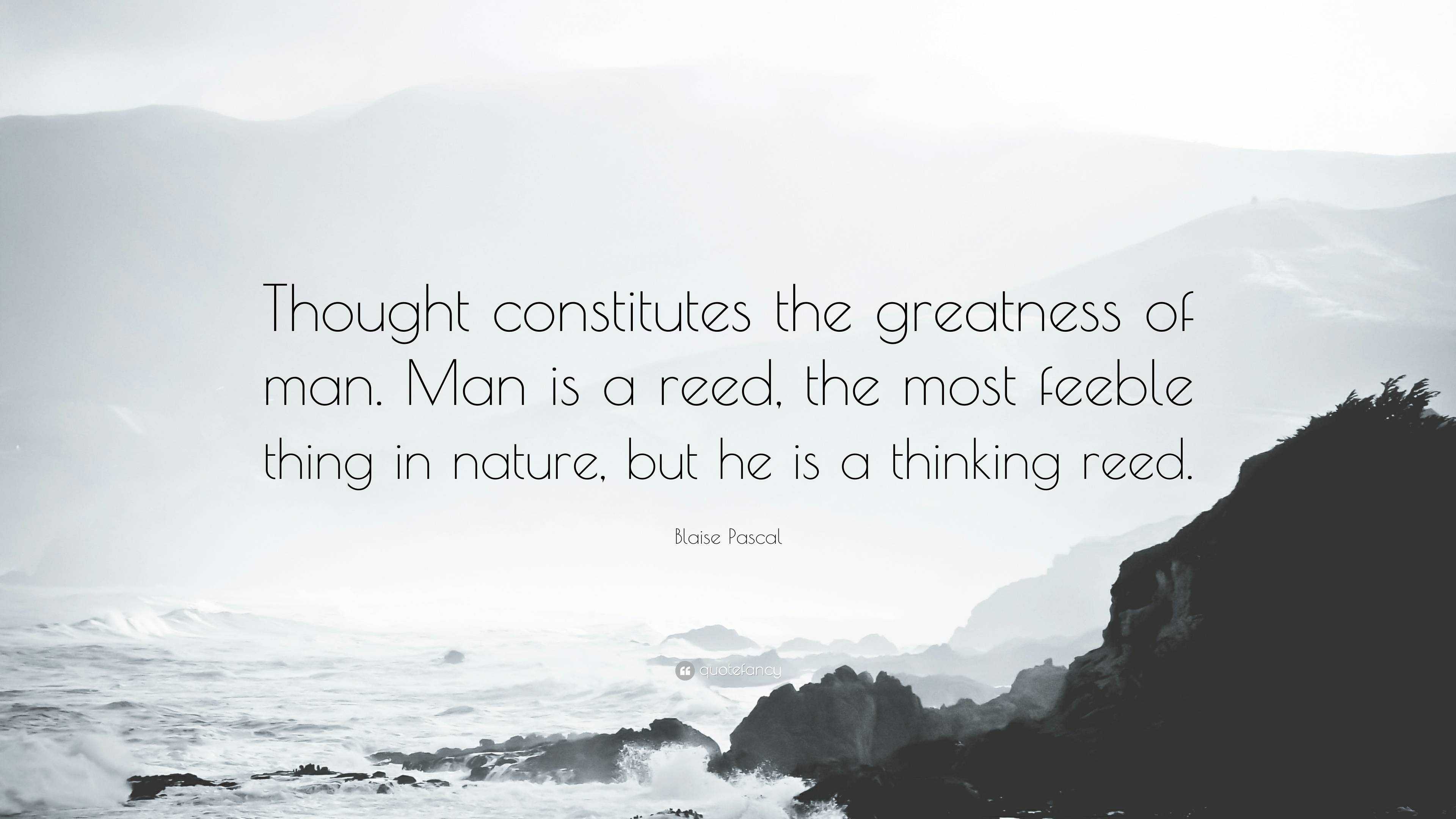 Blaise Pascal Quote: “Thought constitutes the greatness of man. Man is ...