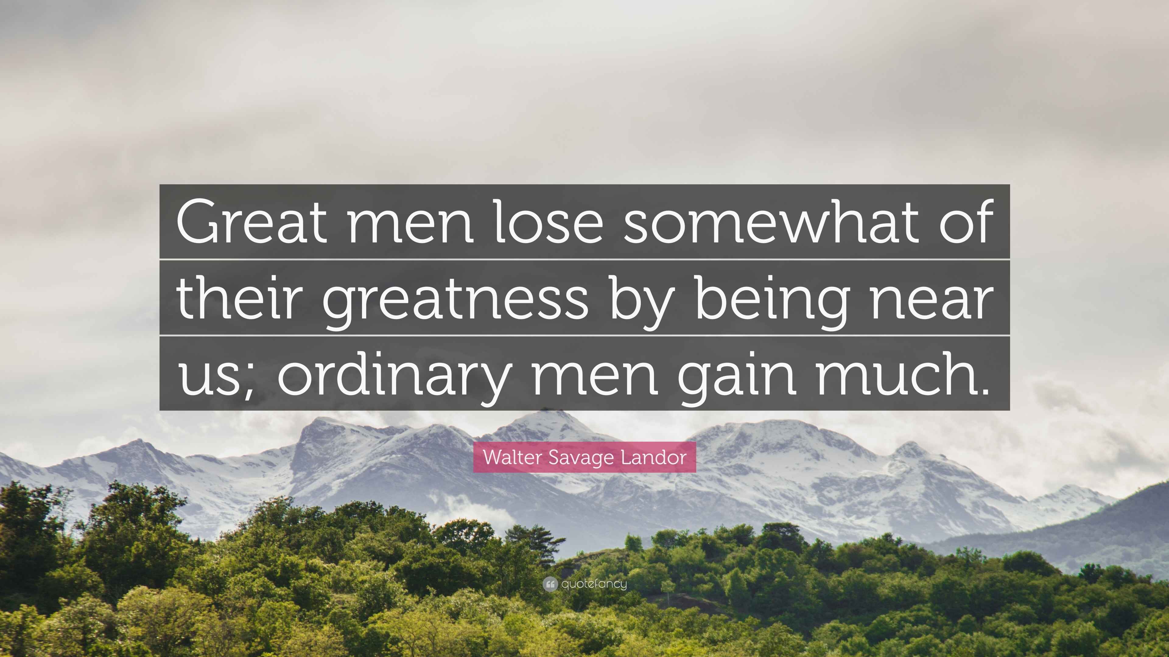 Walter Savage Landor Quote: “Great men lose somewhat of their greatness ...