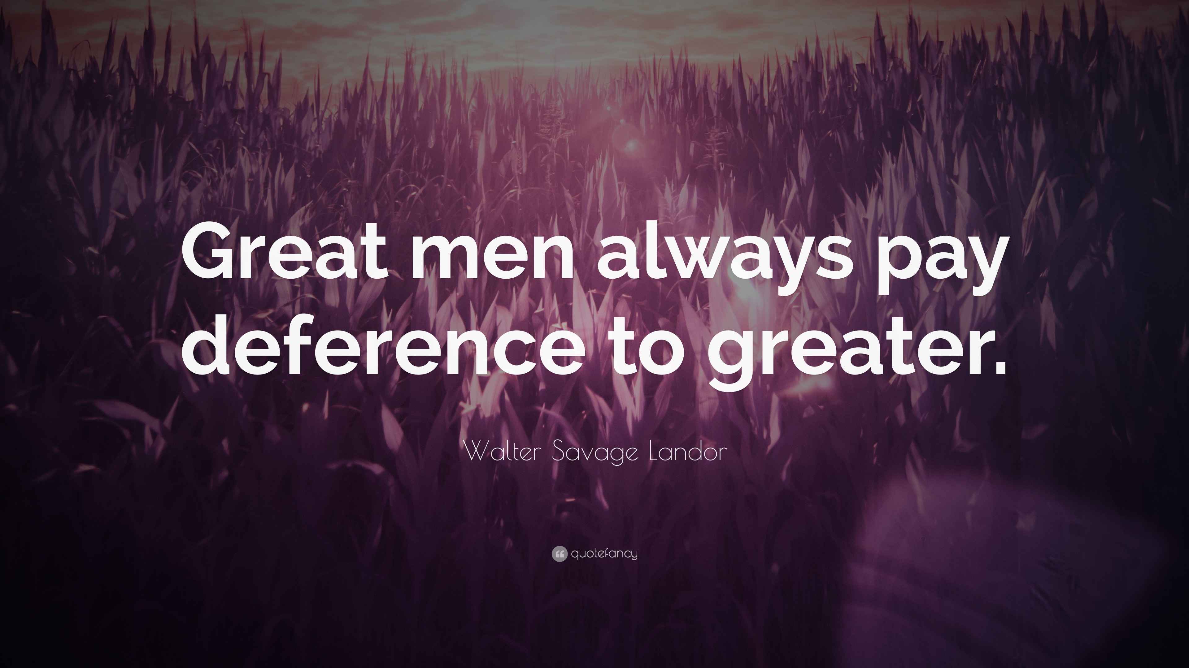 Walter Savage Landor Quote: “Great men always pay deference to greater.”