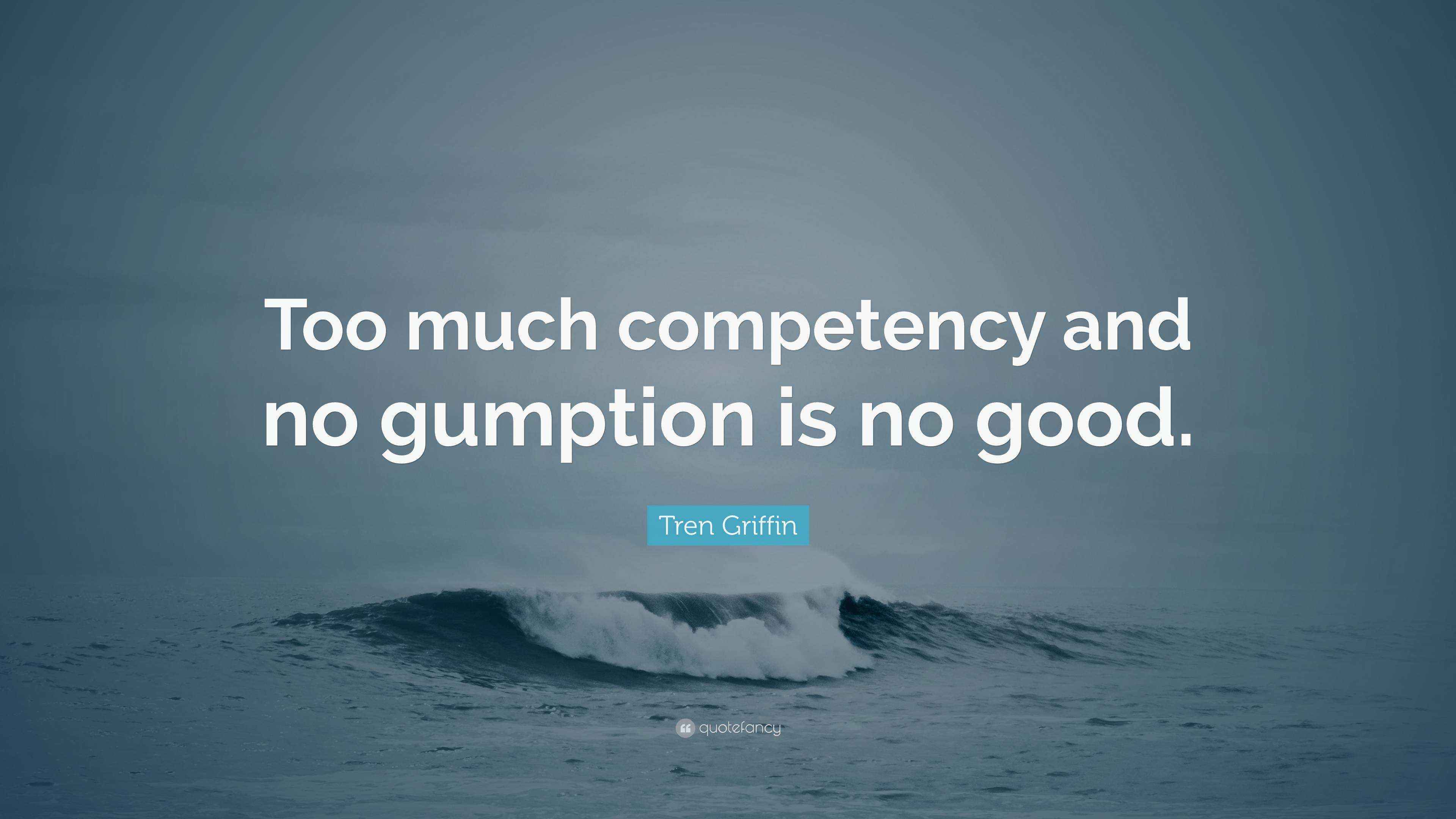Tren Griffin Quote: “Too much competency and no gumption is no good.”