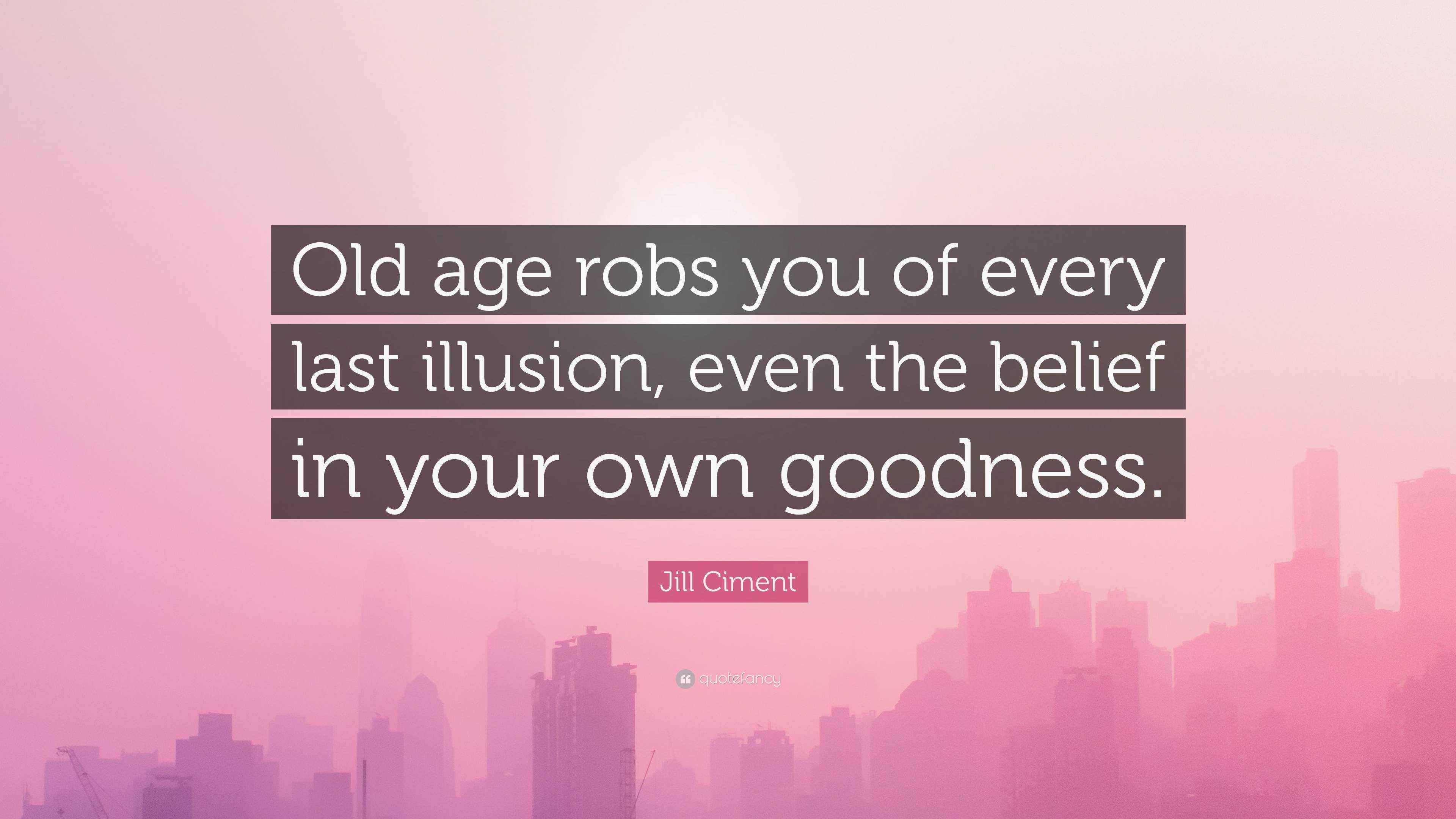 Jill Ciment Quote: “Old age robs you of every last illusion, even the ...