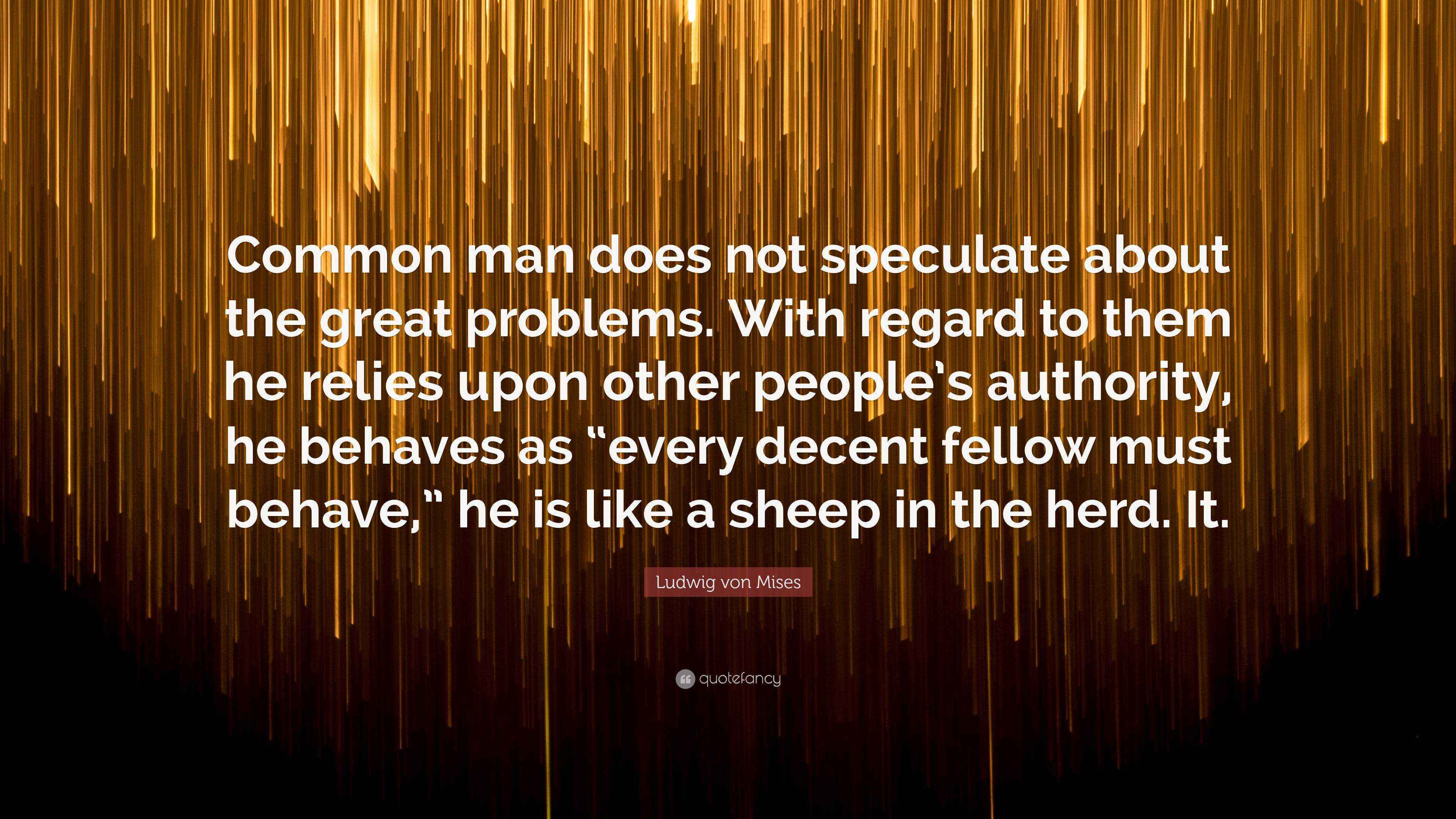 Ludwig von Mises Quote: “Common man does not speculate about the great ...
