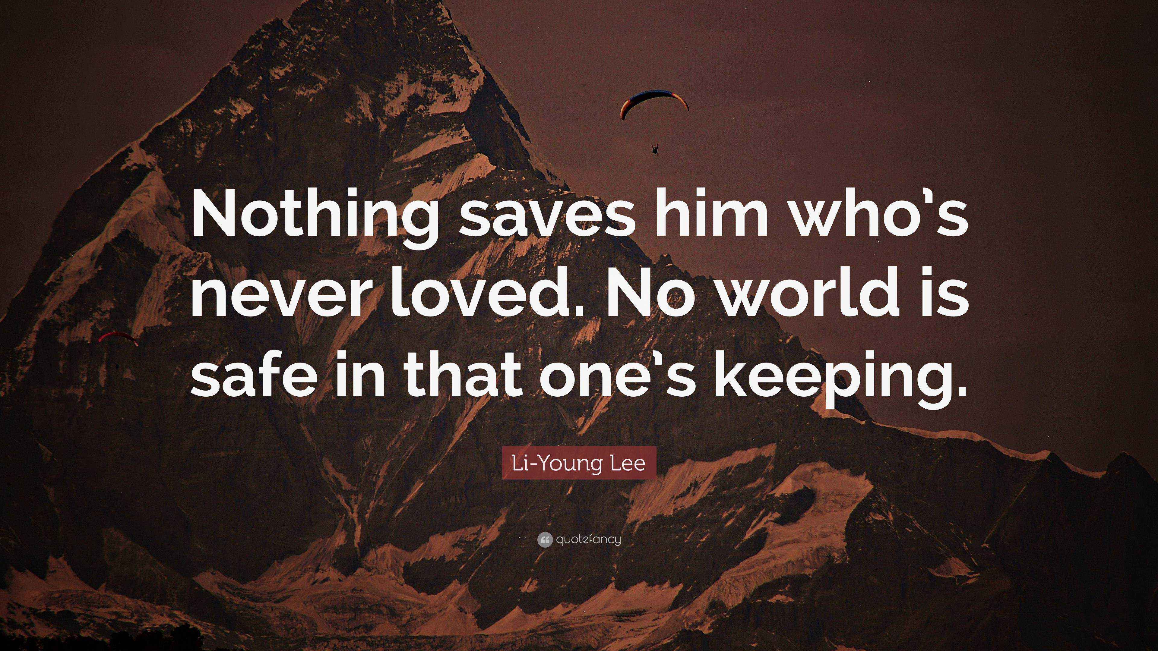 Li-Young Lee Quote: “Nothing saves him who’s never loved. No world is ...