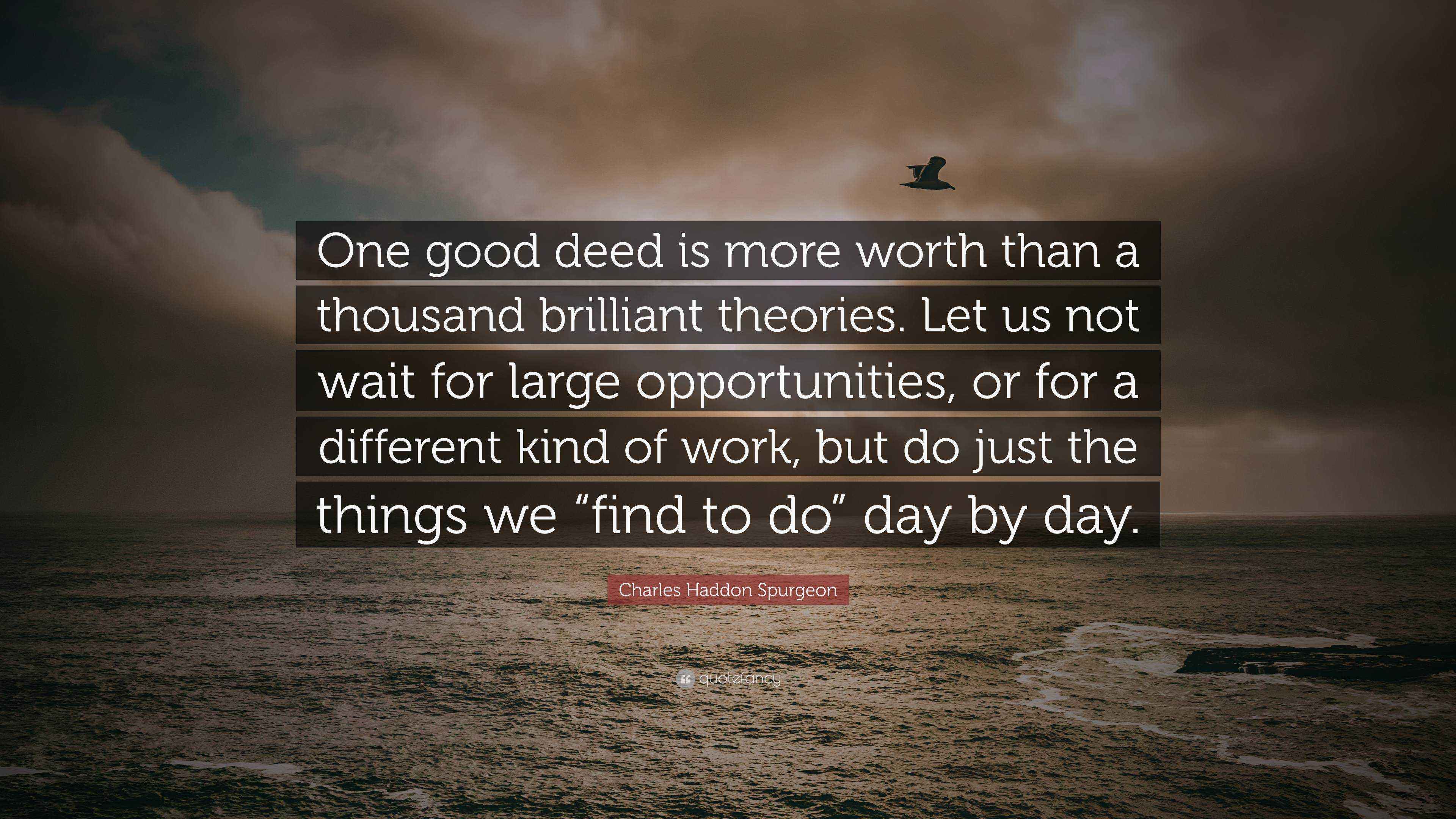 Charles Haddon Spurgeon Quote: “One good deed is more worth than a ...