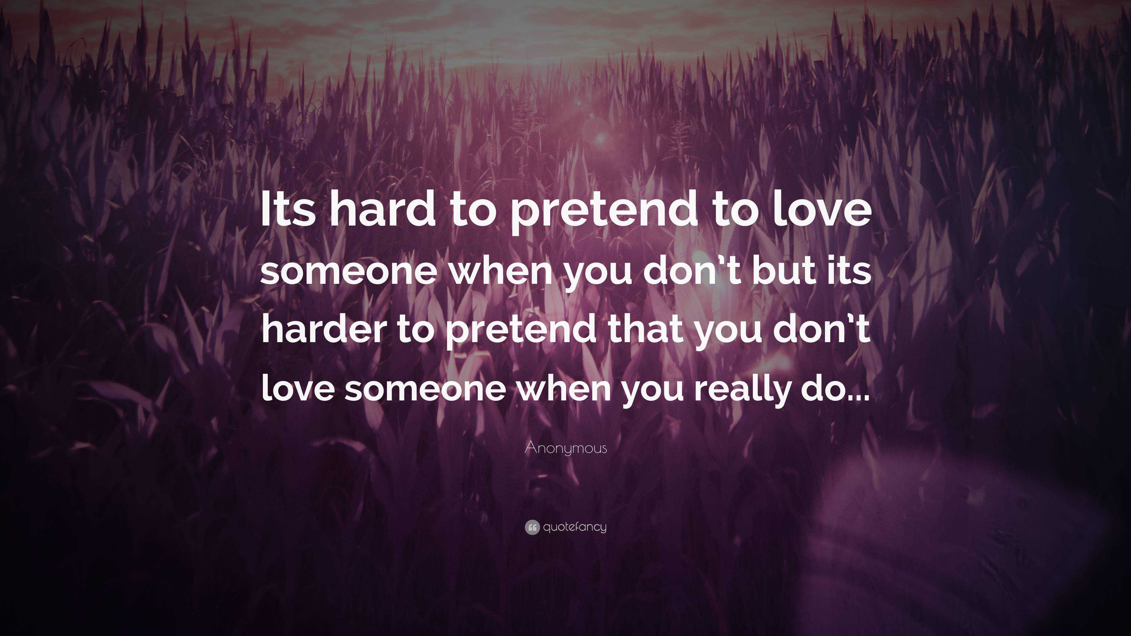 Anonymous Quote: “Its hard to pretend to love someone when you don’t ...