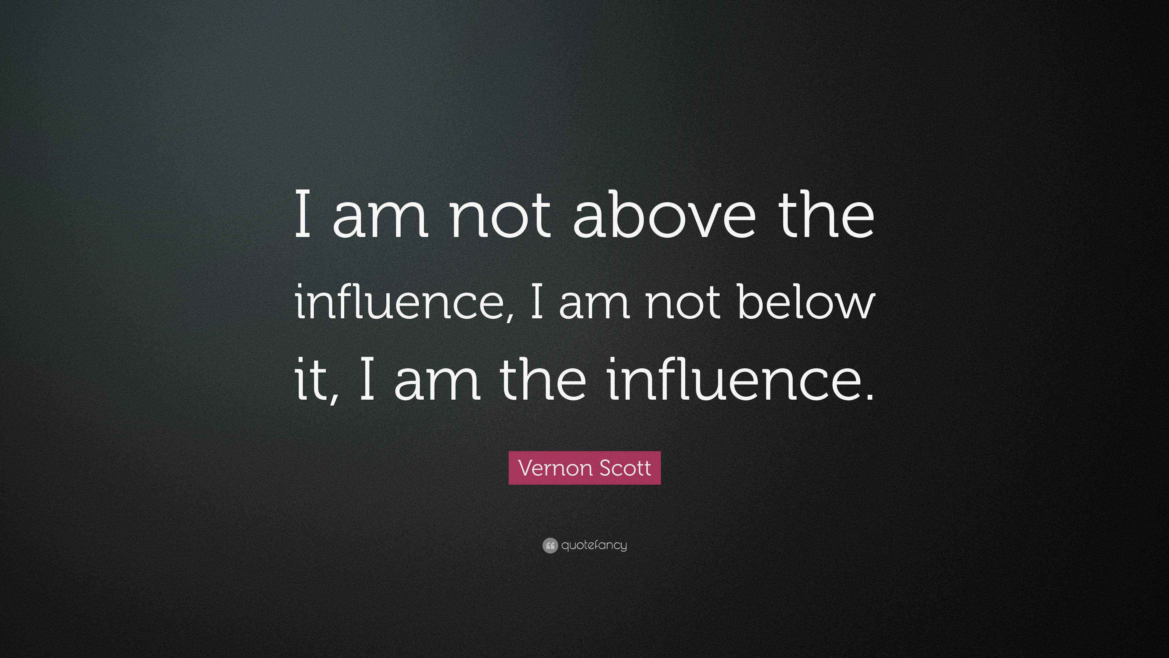Vernon Scott Quote: “I am not above the influence, I am not below it, I ...