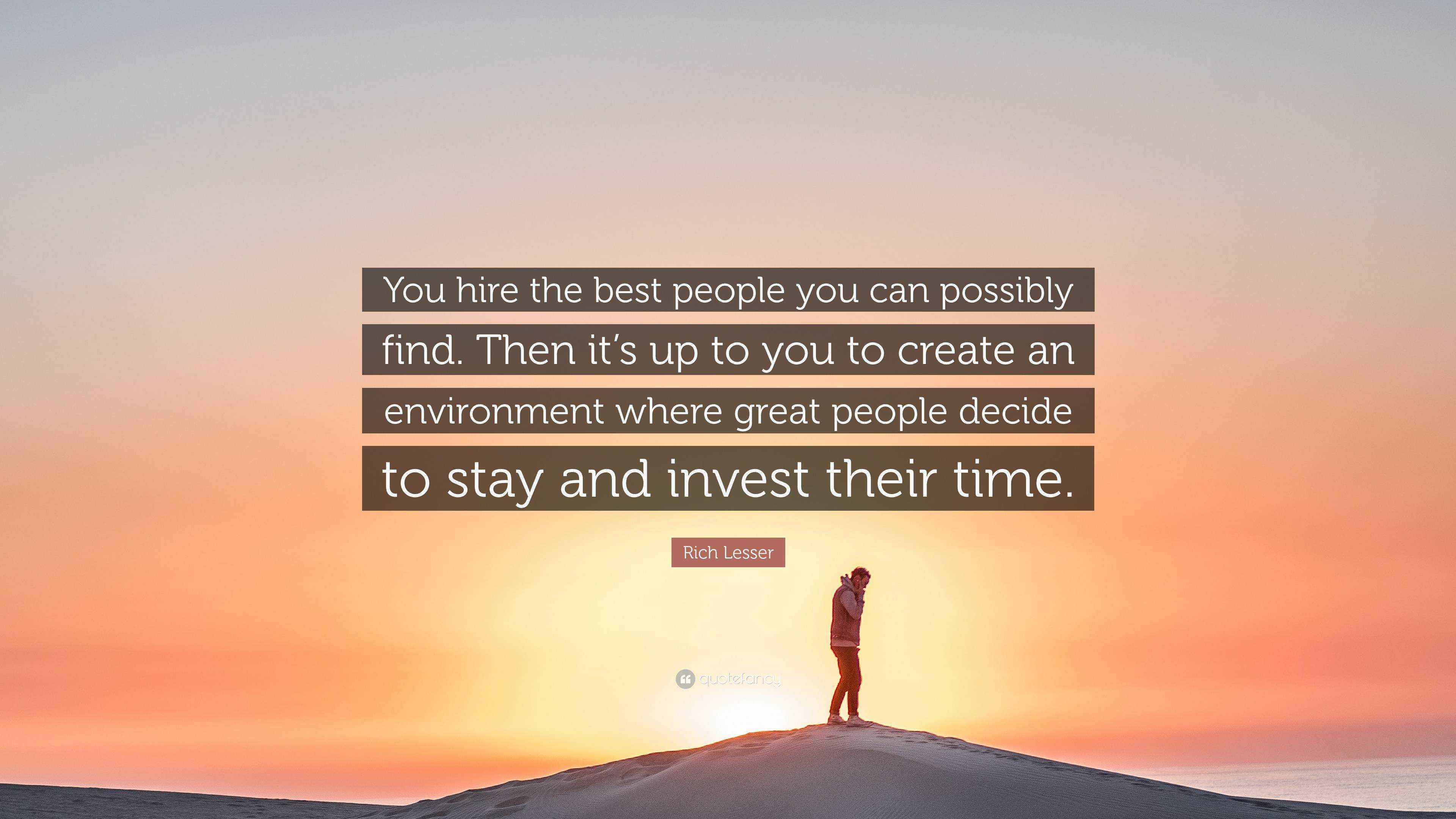 Rich Lesser Quote: “You hire the best people you can possibly find ...