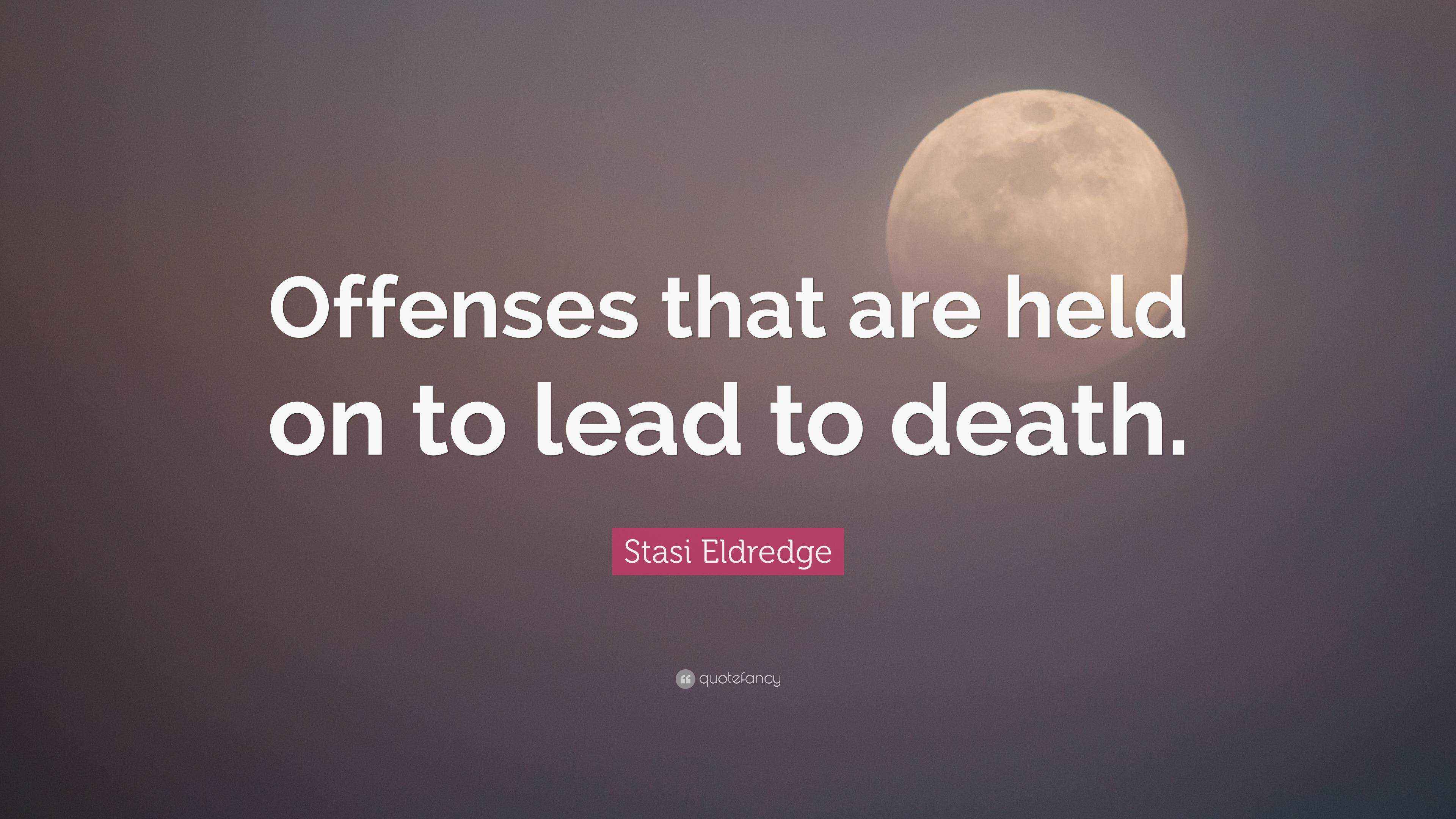 Stasi Eldredge Quote: “Offenses that are held on to lead to death.”