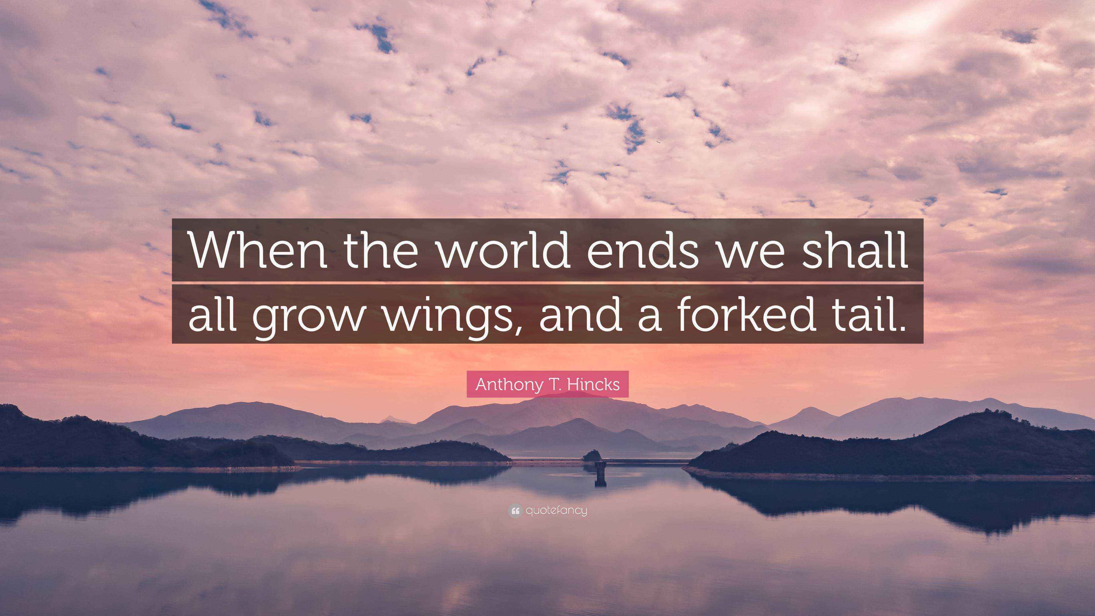 Anthony T. Hincks Quote: “When the world ends we shall all grow wings ...
