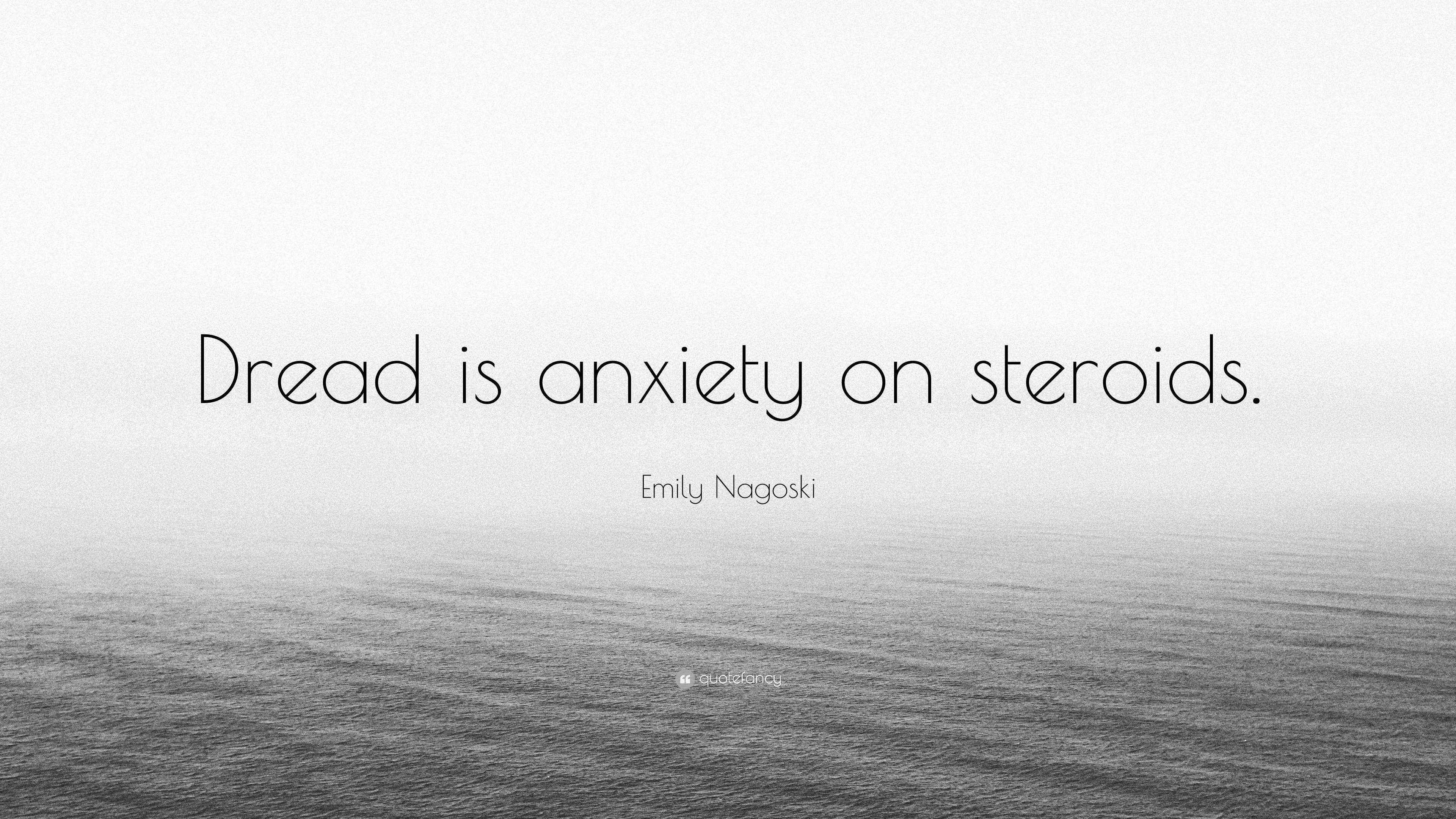 Emily Nagoski Quote: “Dread is anxiety on steroids.”