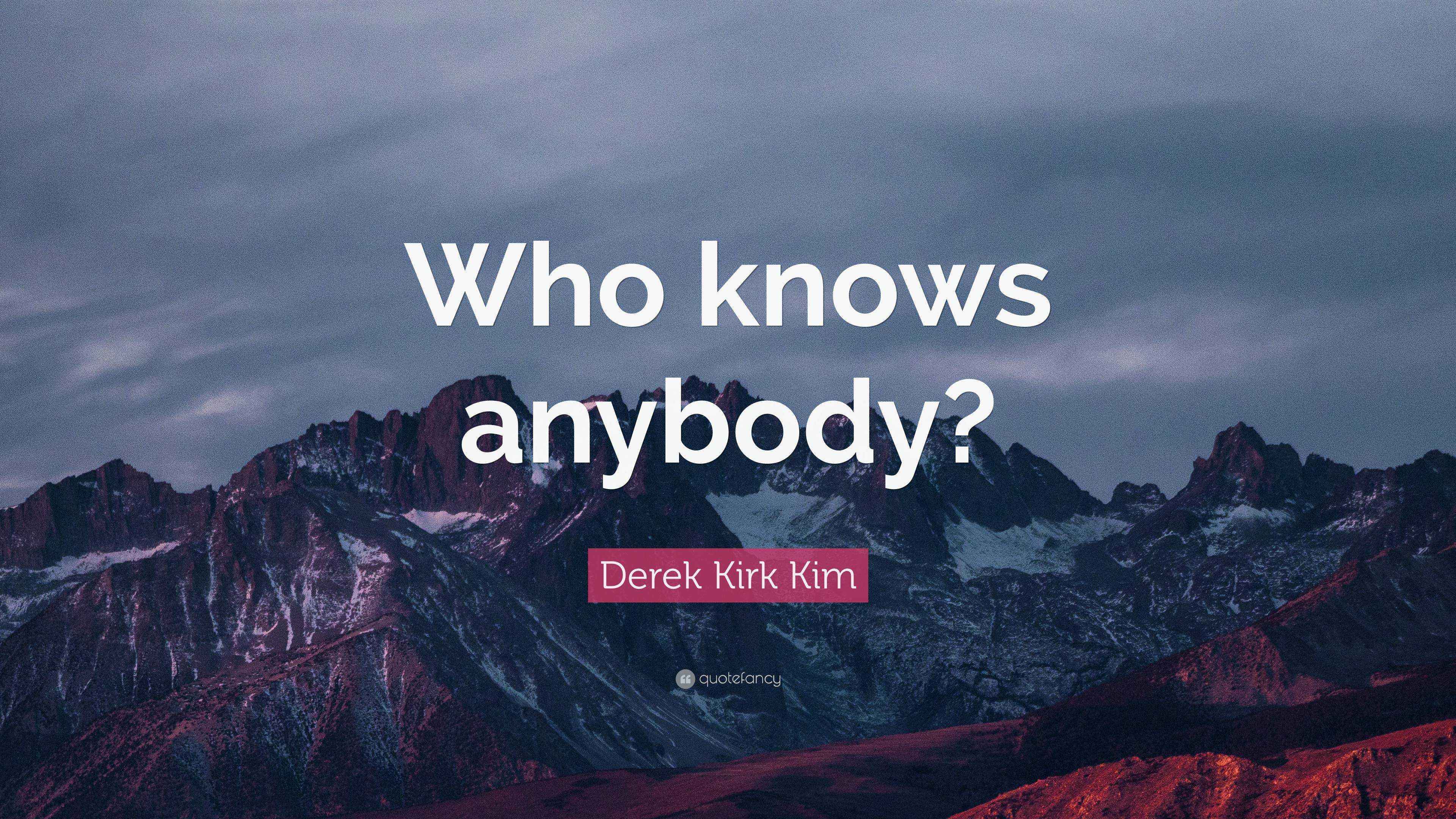 Derek Kirk Kim Quote: “Who knows anybody?”