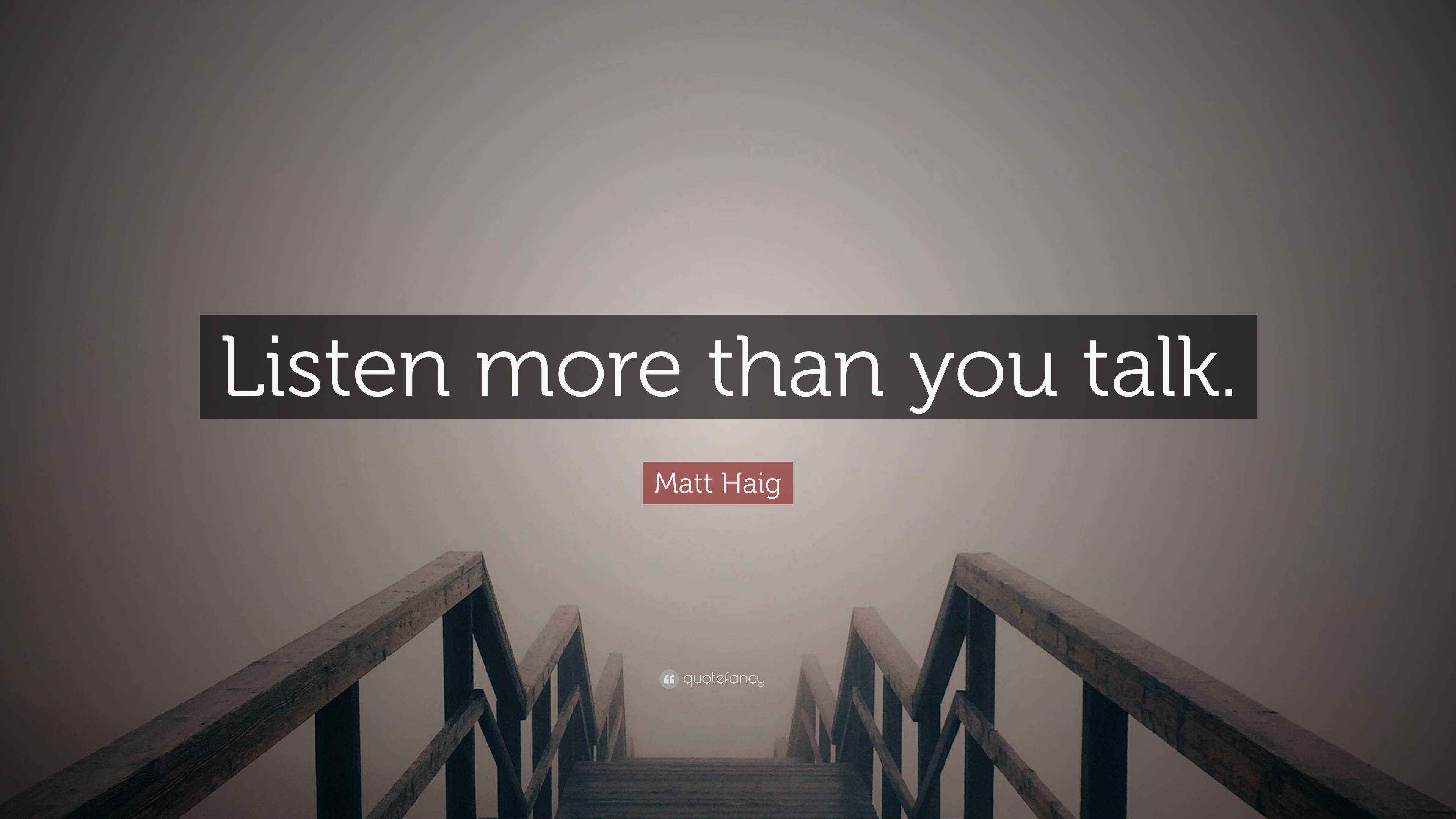 Matt Haig Quote: “Listen more than you talk.”