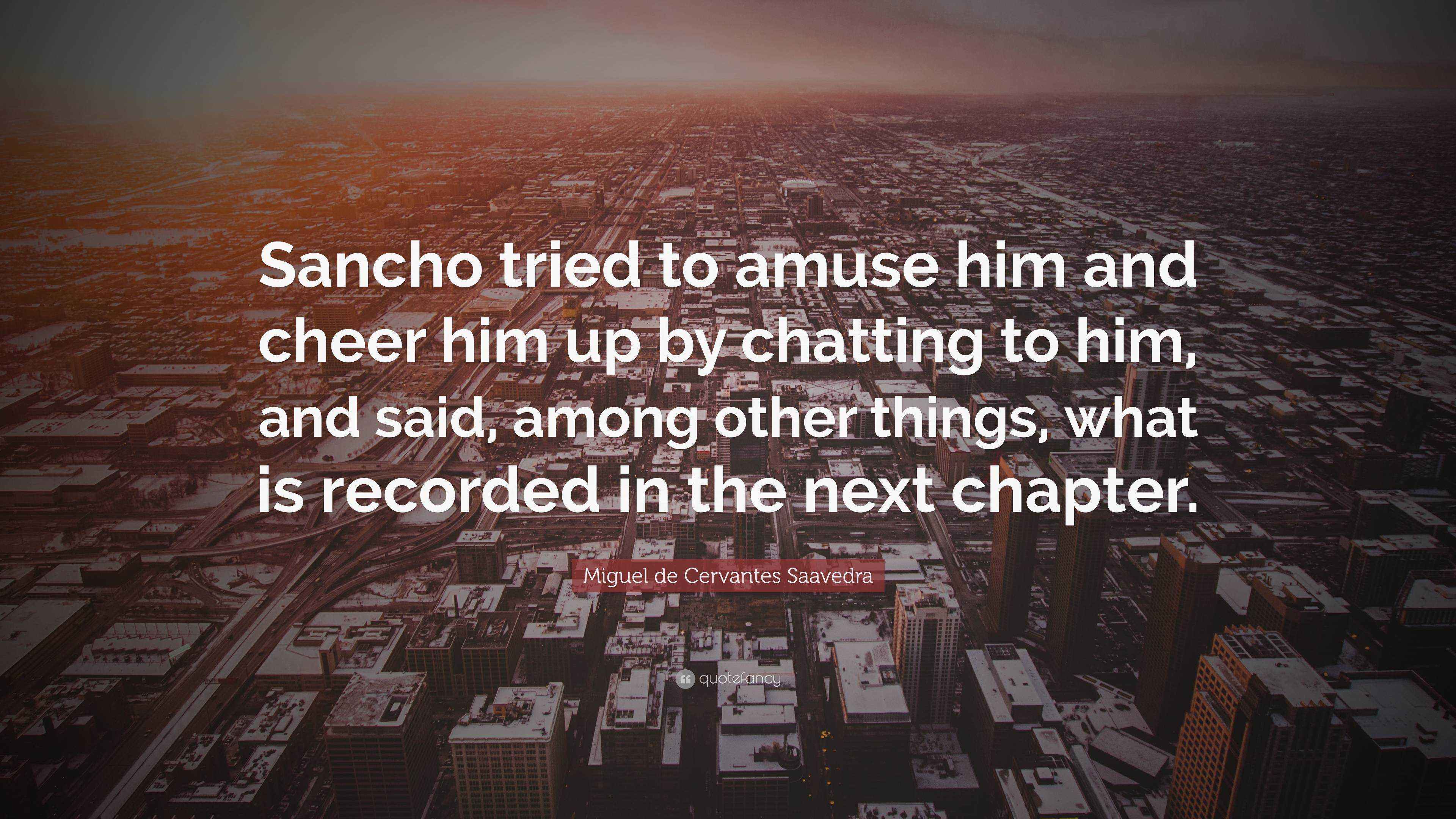 Miguel de Cervantes Saavedra Quote: “Sancho tried to amuse him and ...
