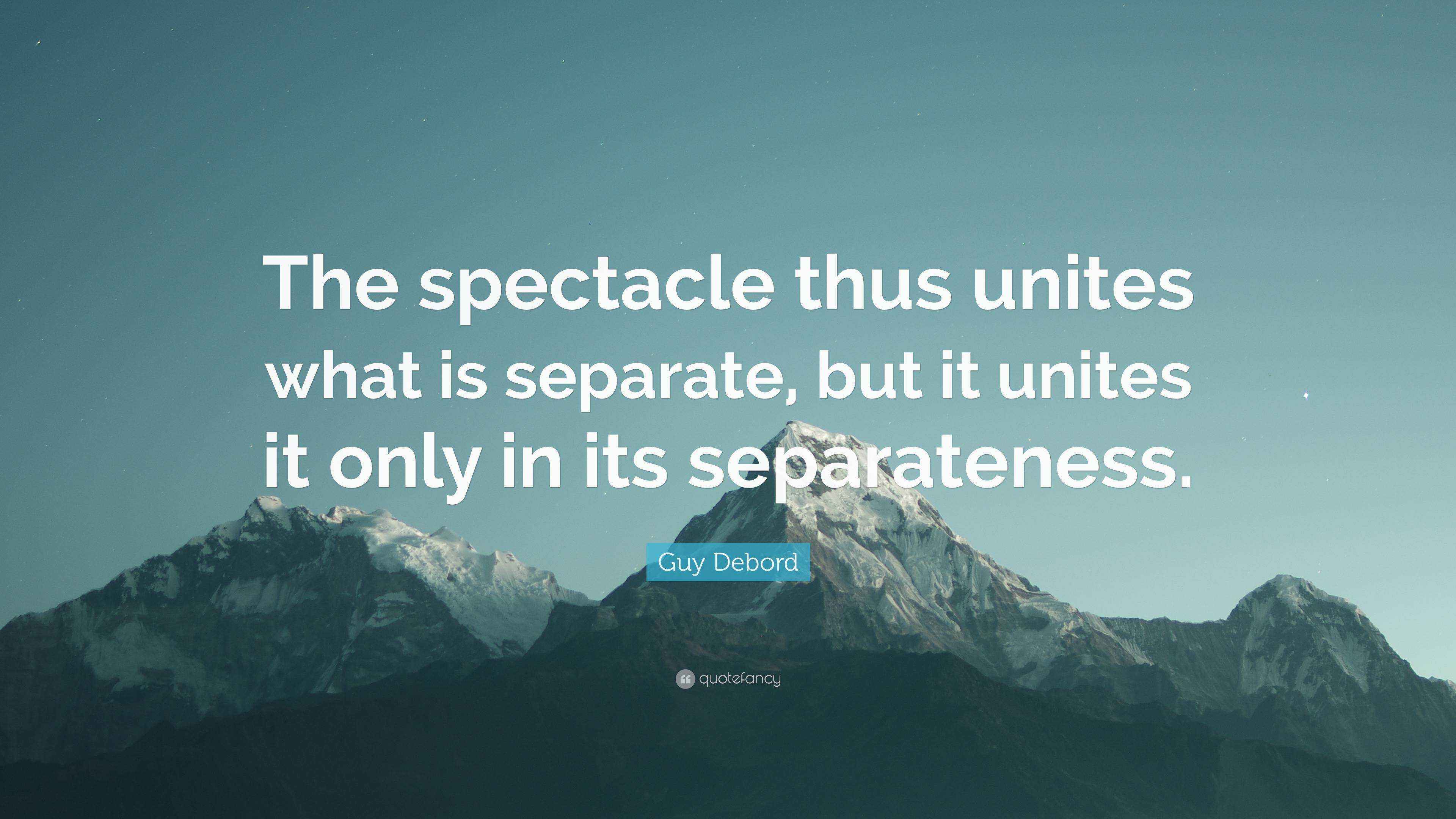 Guy Debord Quote: “The spectacle thus unites what is separate, but it ...