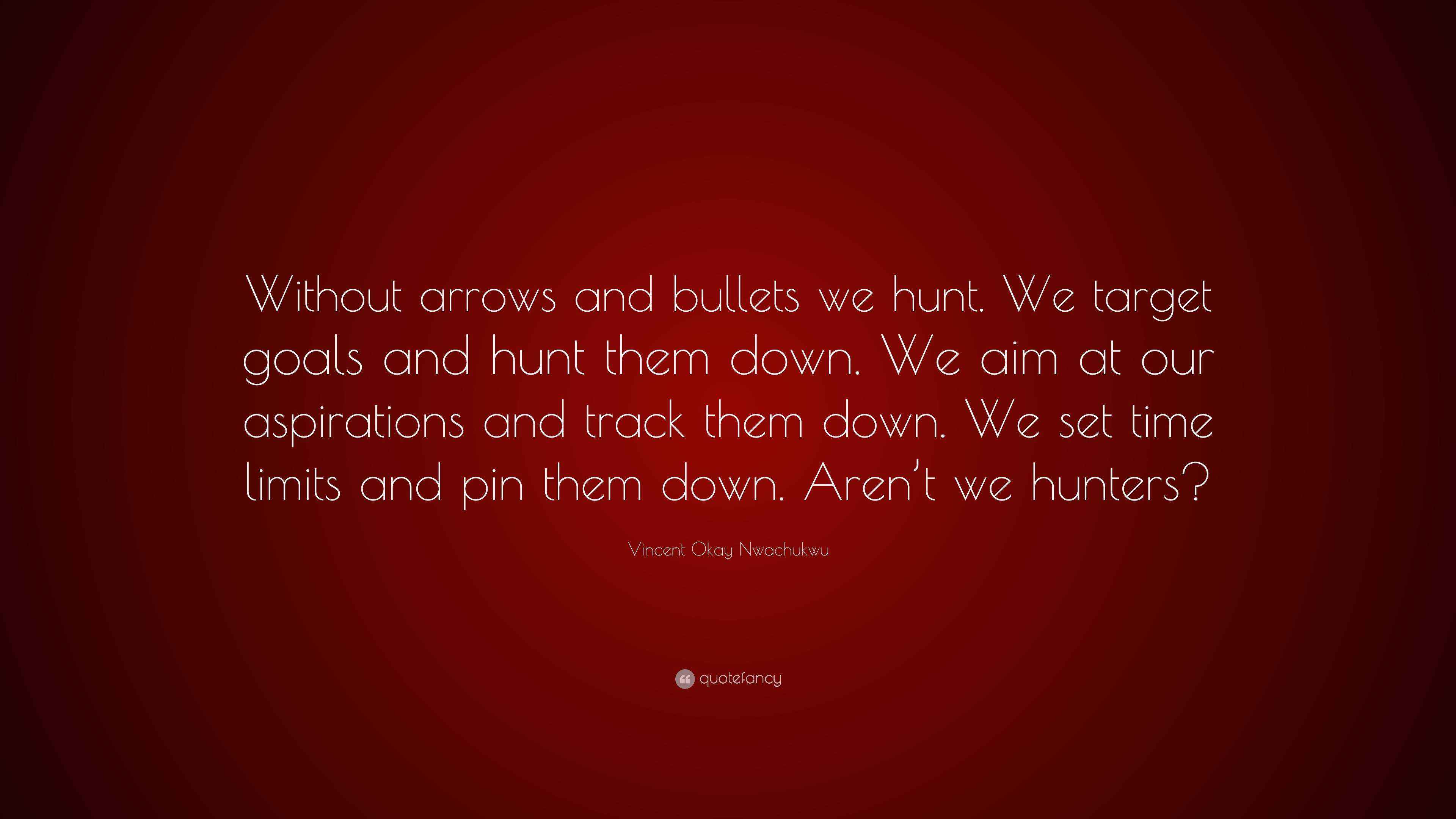 Vincent Okay Nwachukwu Quote: “Without arrows and bullets we hunt. We ...