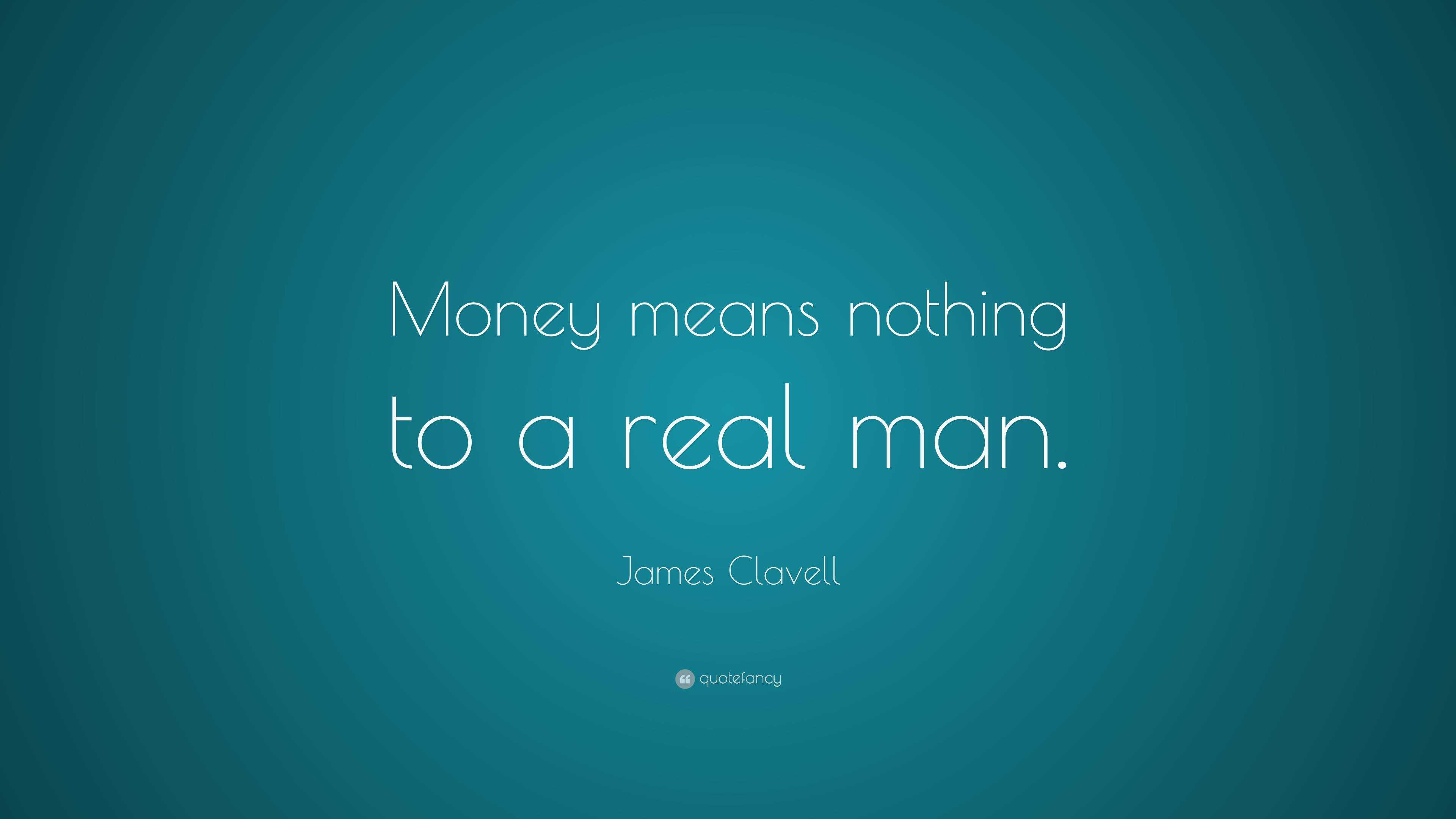 James Clavell Quote: “Money means nothing to a real man.”