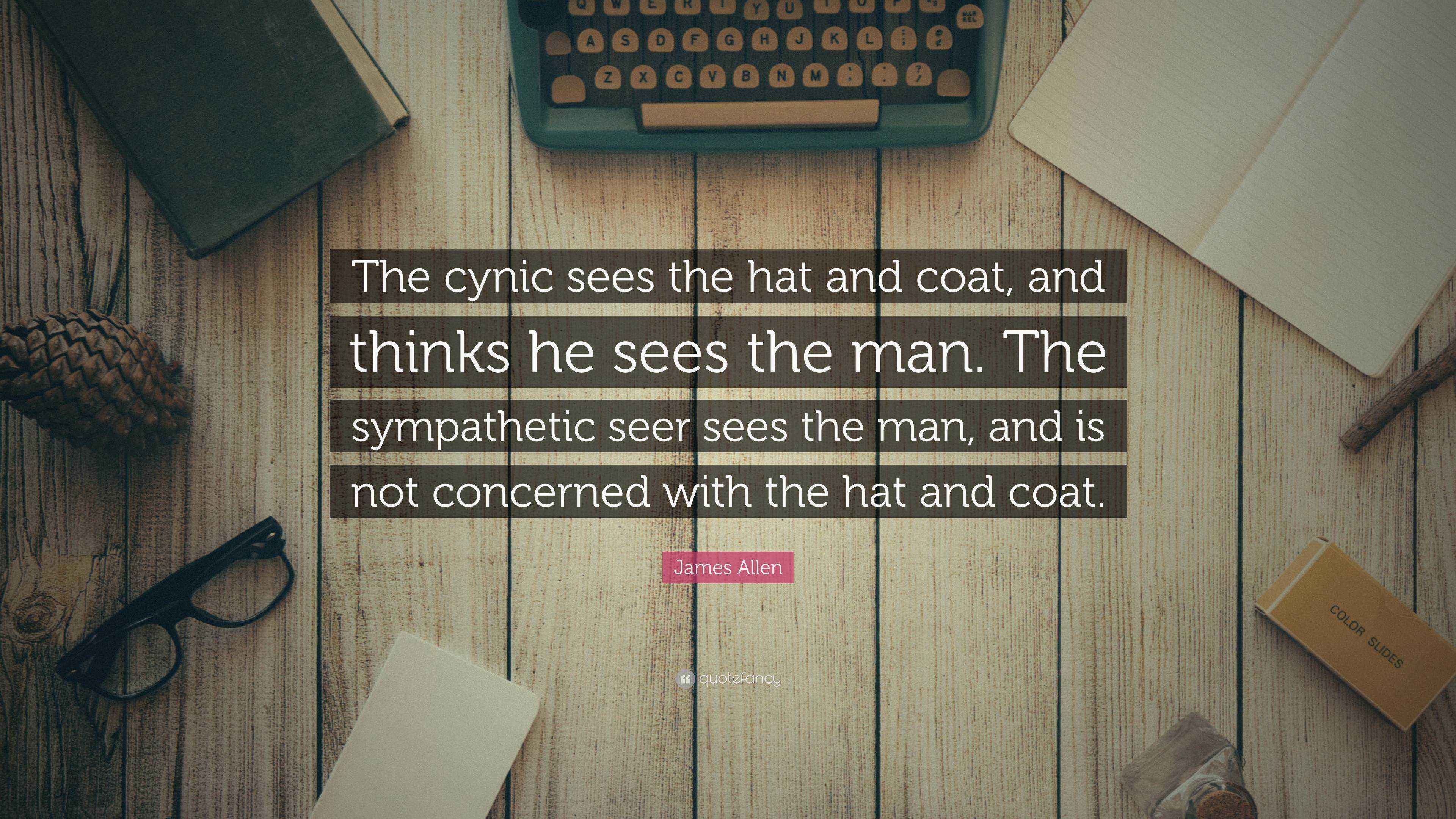 James Allen Quote: “The cynic sees the hat and coat, and thinks he sees ...
