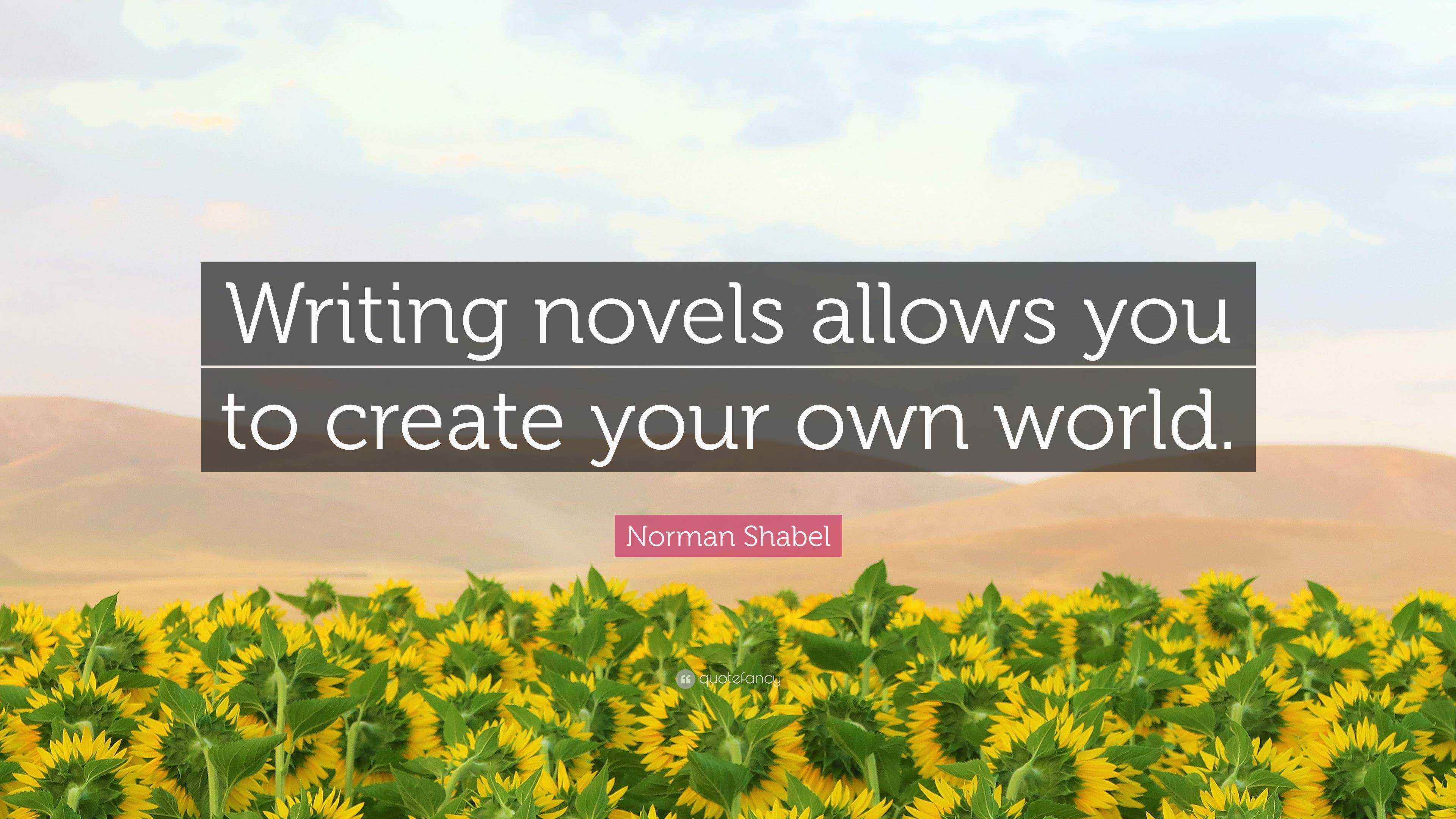 Norman Shabel Quote: “Writing novels allows you to create your own world.”