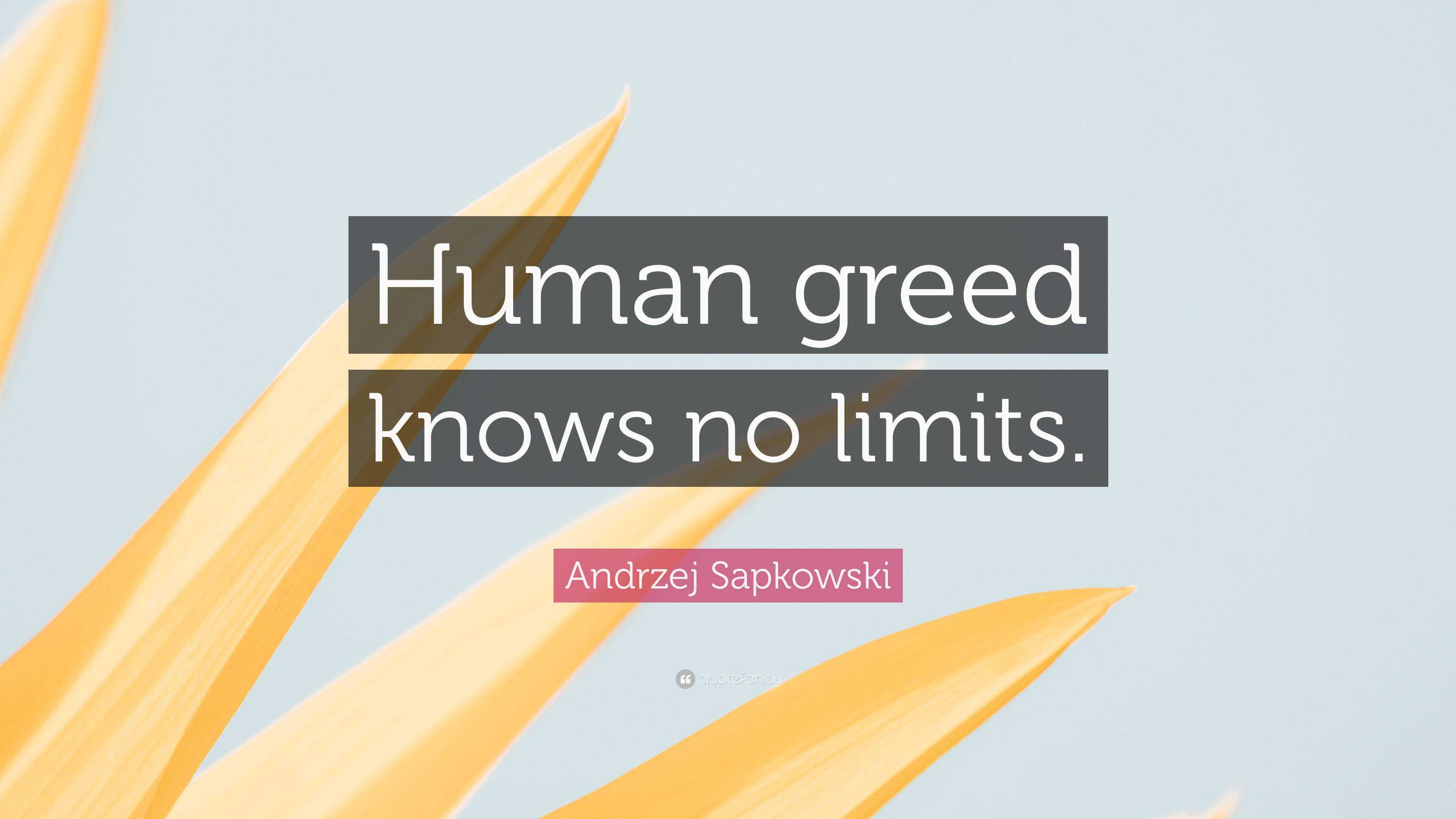Andrzej Sapkowski Quote: “Human greed knows no limits.”