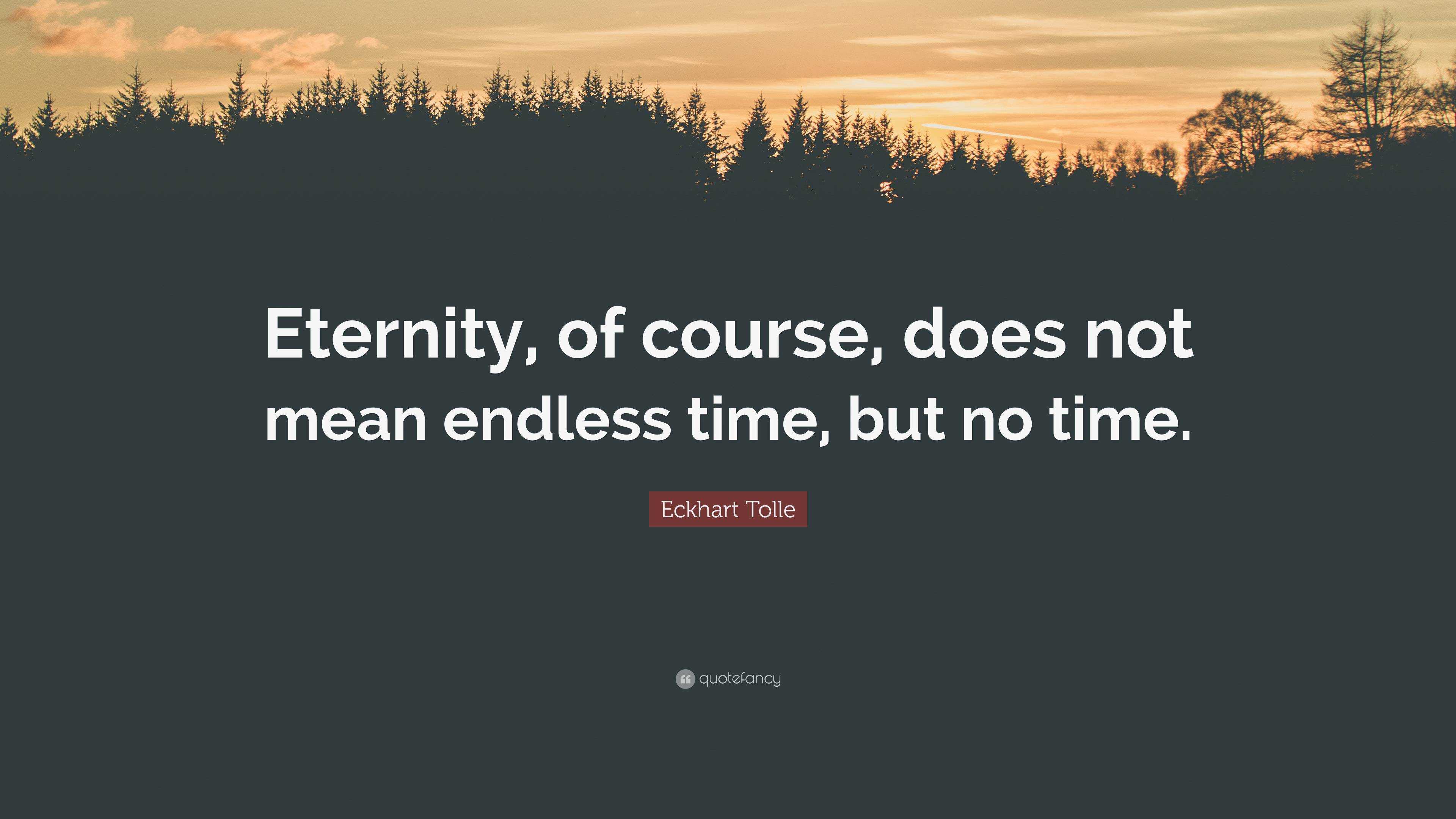 Eckhart Tolle Quote: “Eternity, of course, does not mean endless time ...