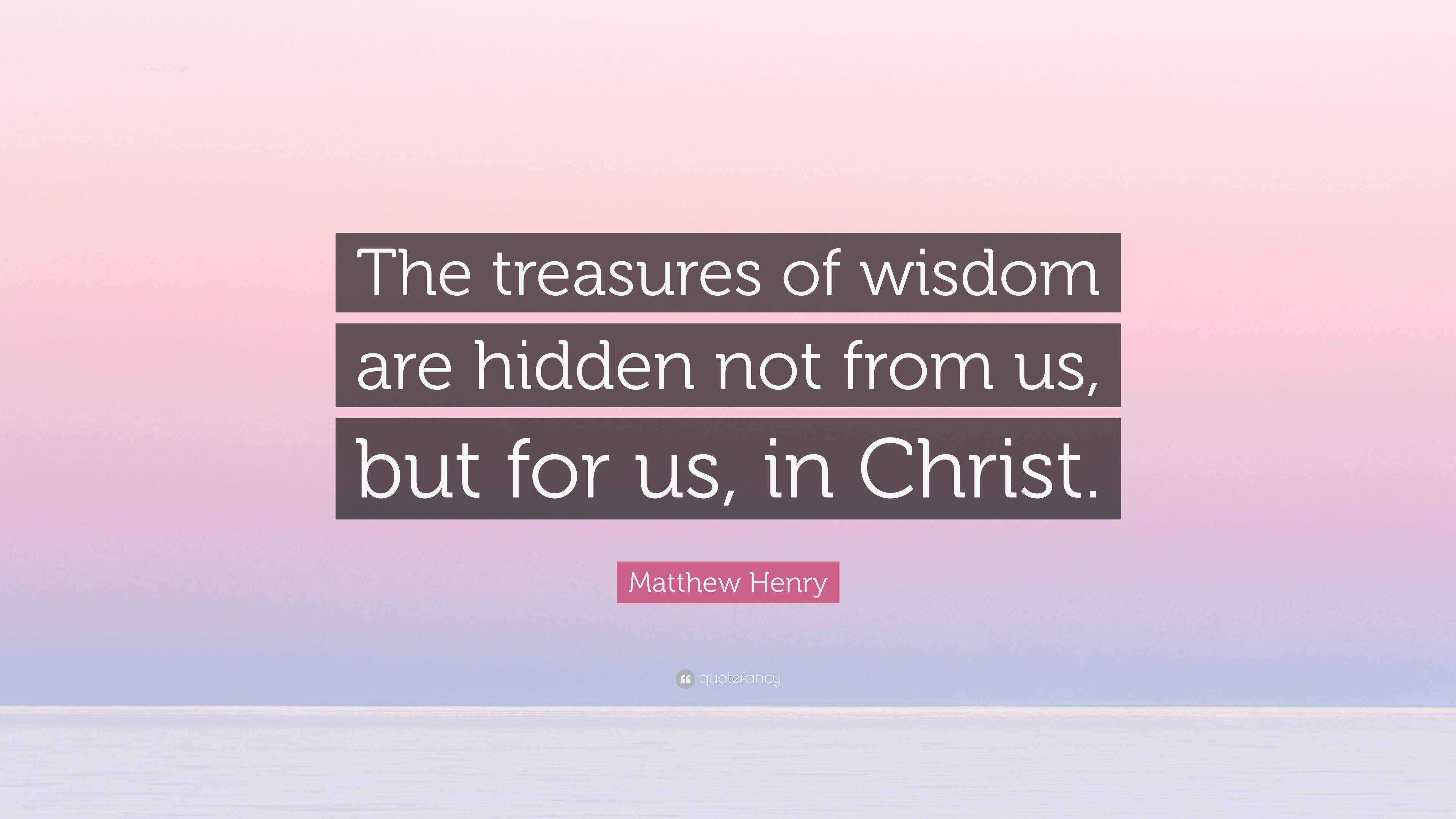 Matthew Henry Quote: “The treasures of wisdom are hidden not from us ...