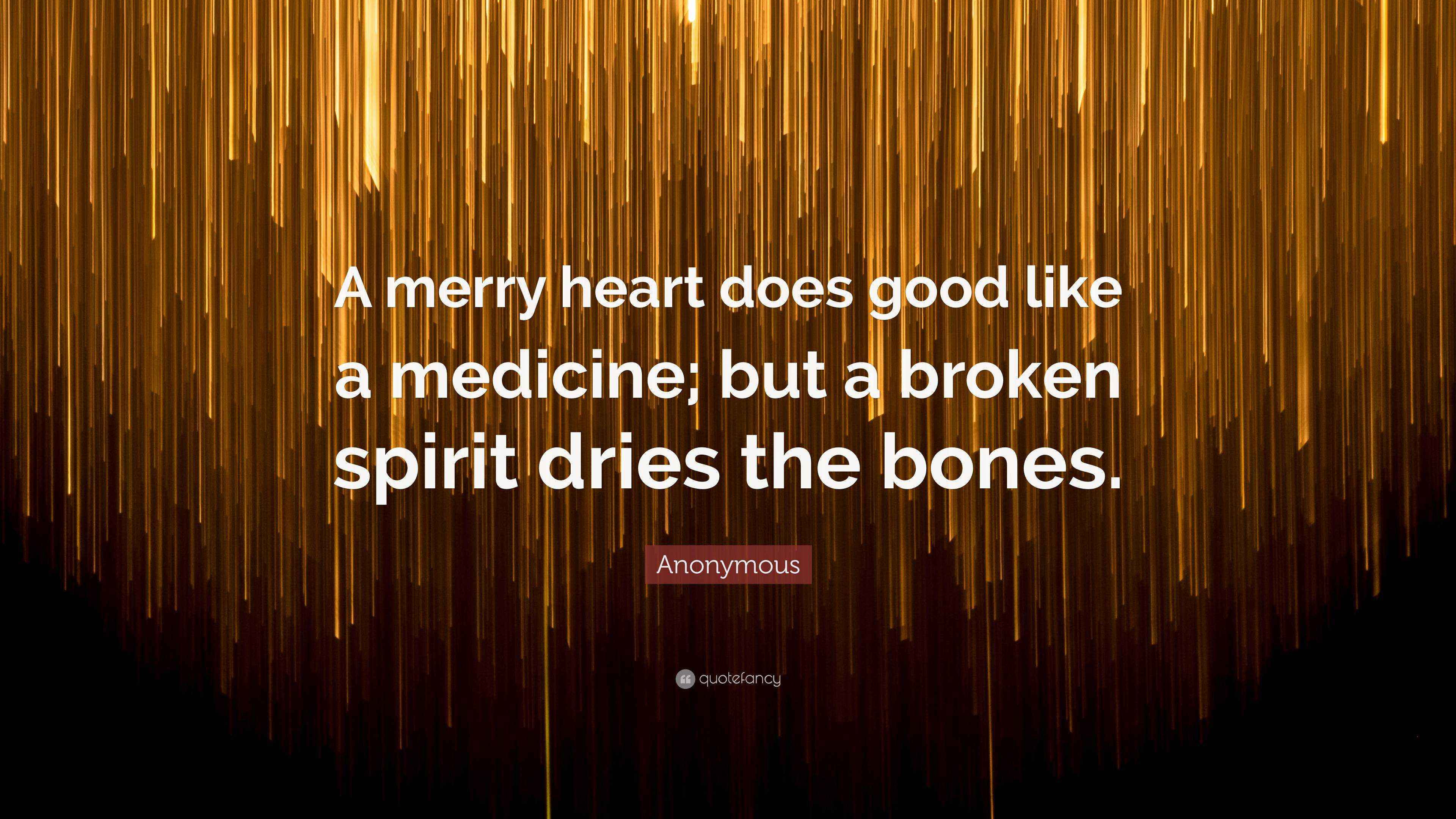 “A merry heart does good like a medicine; but a broken spirit dries the ...