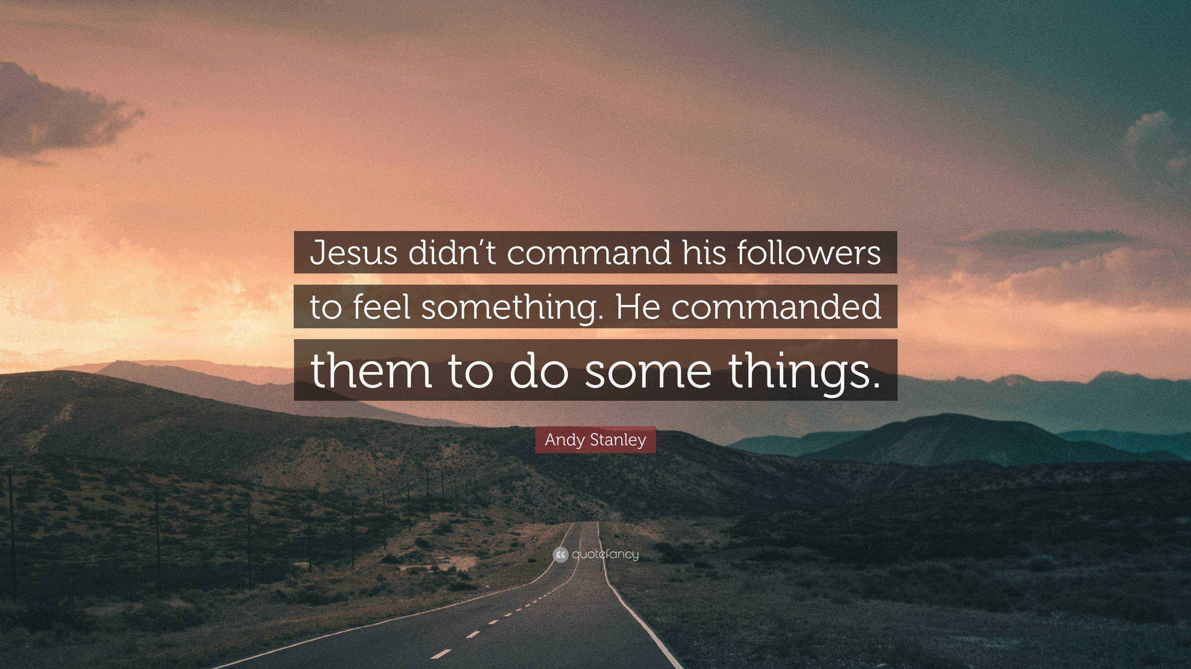 Andy Stanley Quote: “Jesus didn’t command his followers to feel ...