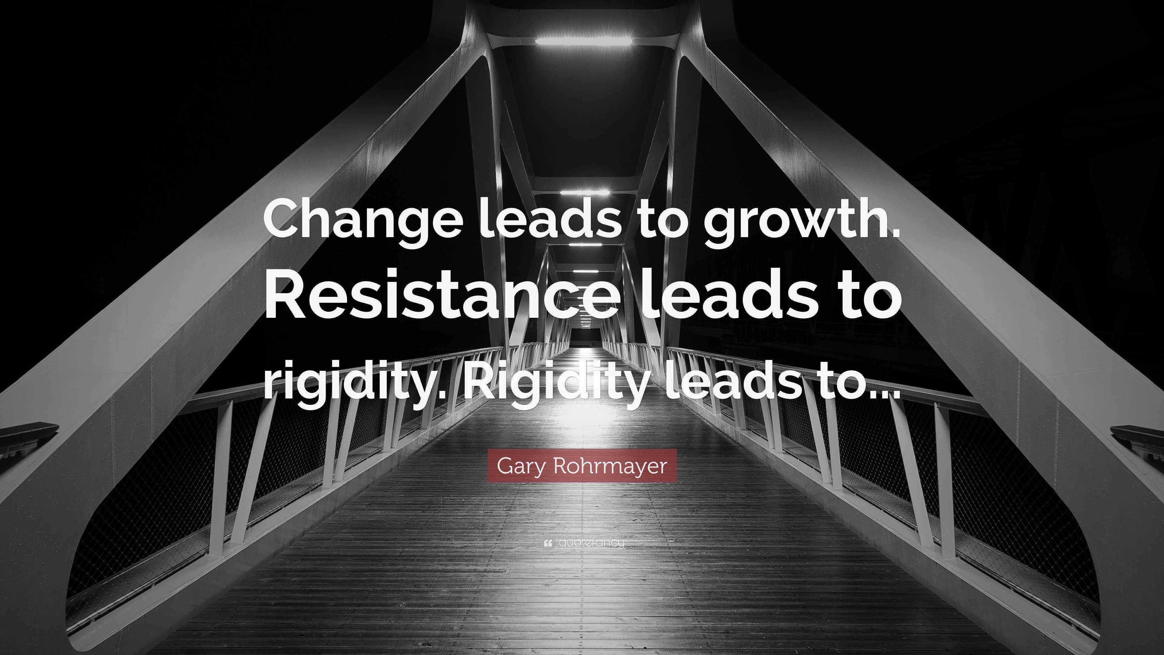 Gary Rohrmayer Quote: “Change leads to growth. Resistance leads to ...