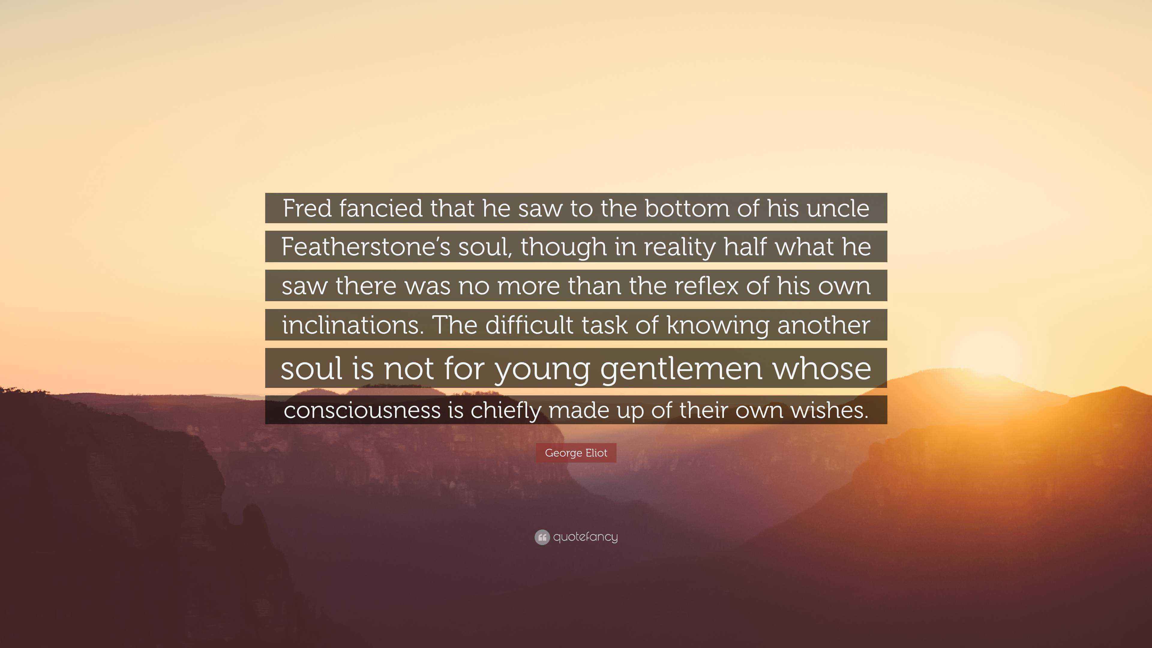 George Eliot Quote: “Fred fancied that he saw to the bottom of his ...