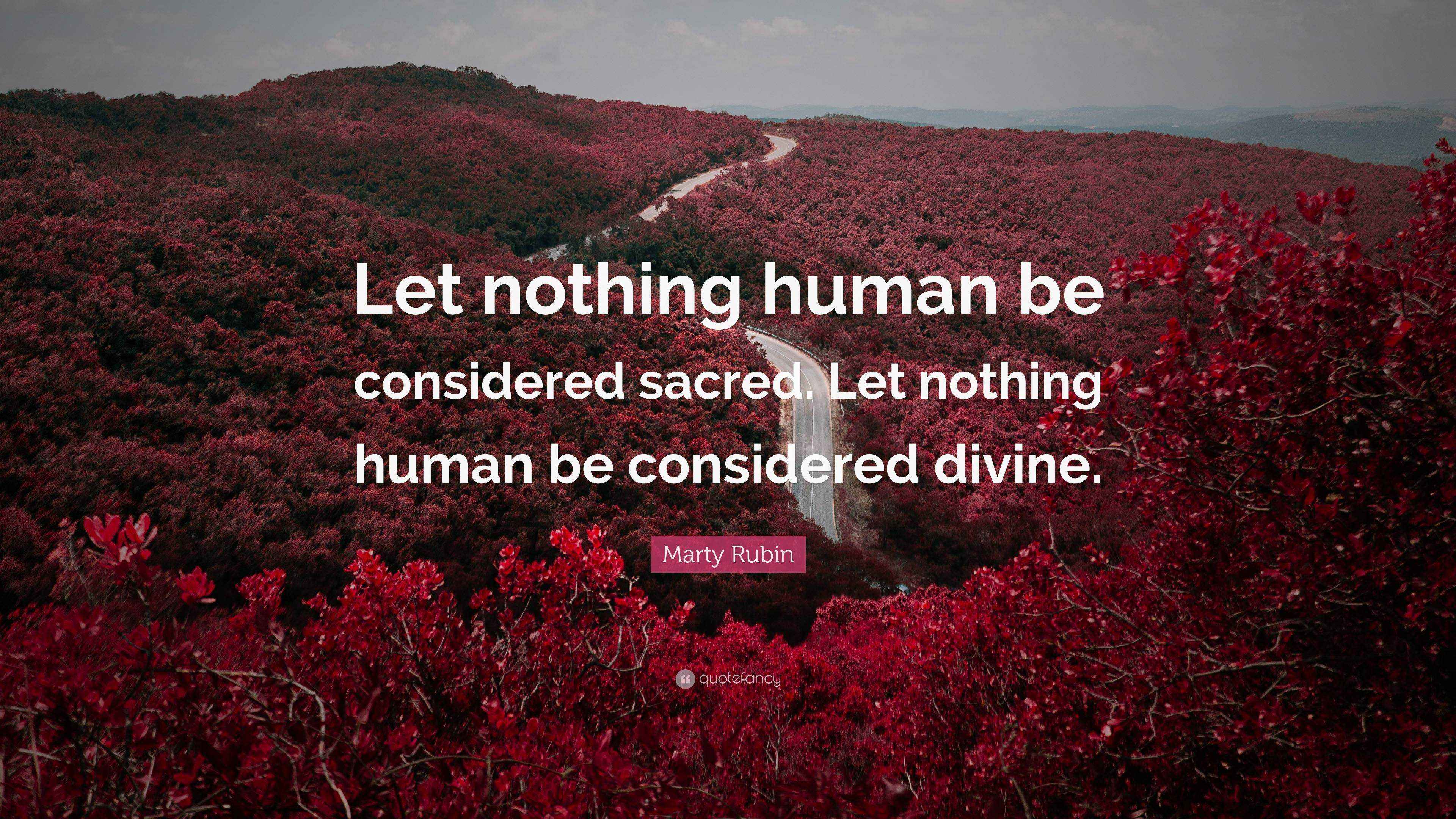 Marty Rubin Quote: “Let nothing human be considered sacred. Let nothing ...