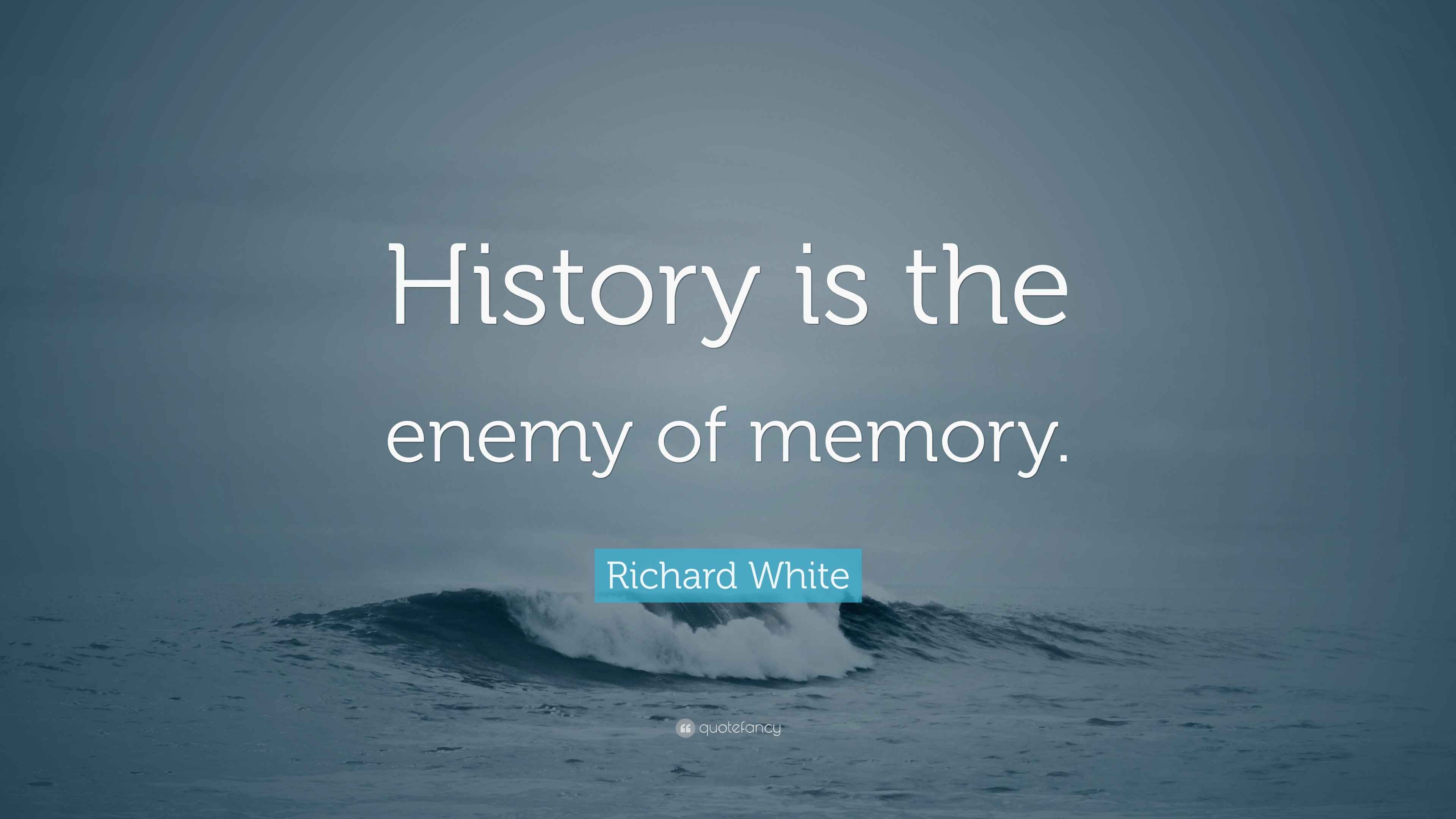 Richard White Quote: “History is the enemy of memory.”