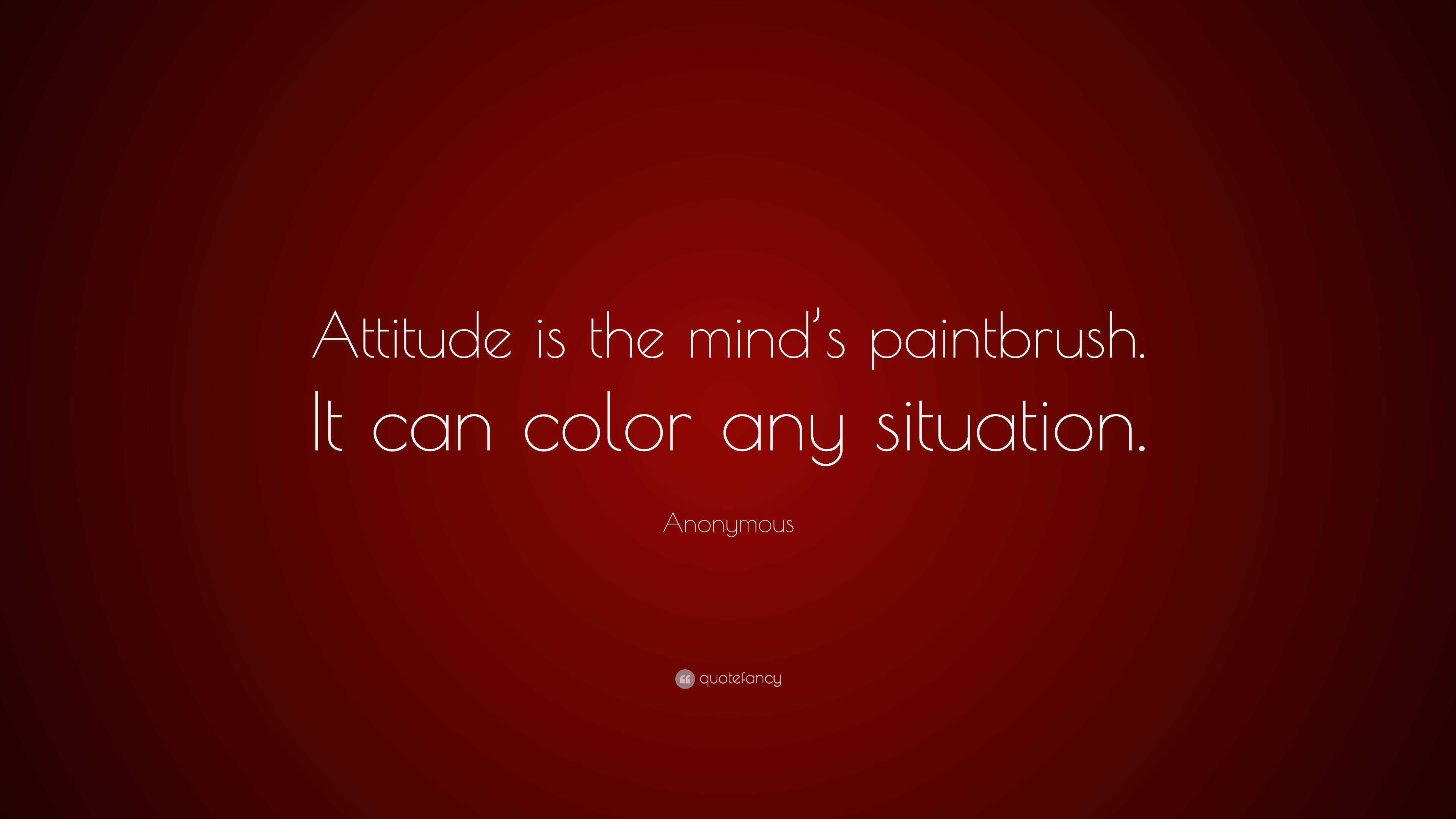 Anonymous Quote: “Attitude is the mind’s paintbrush. It can color any ...