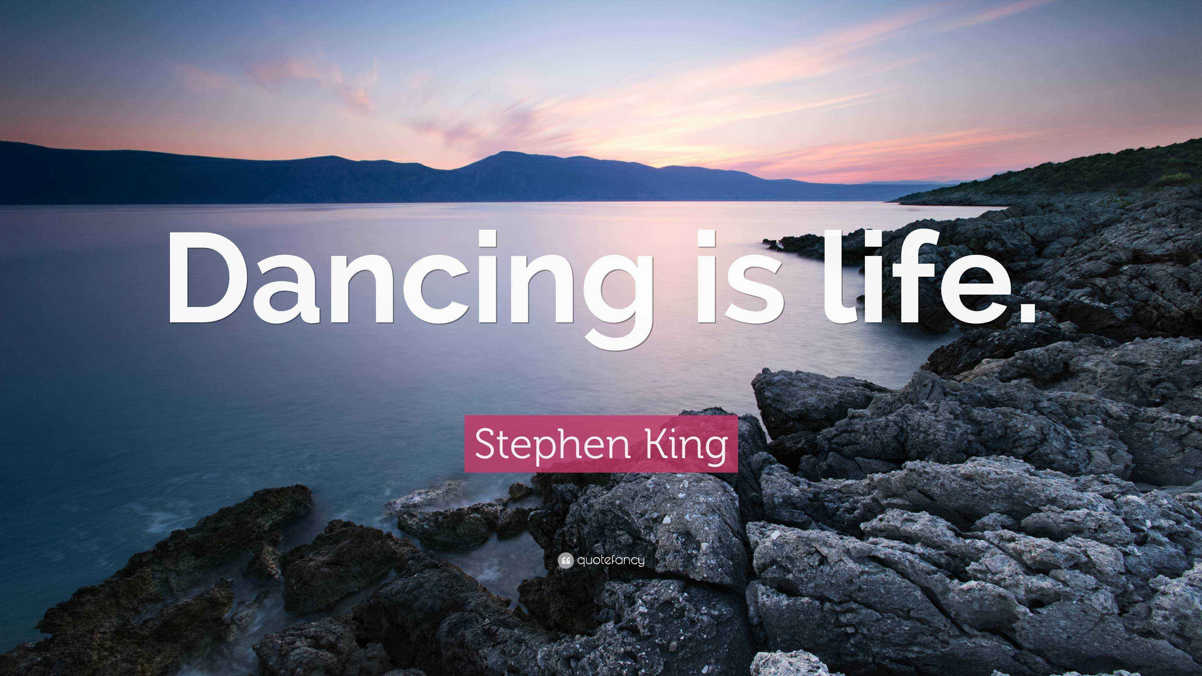 Stephen King Quote: “Dancing is life.”