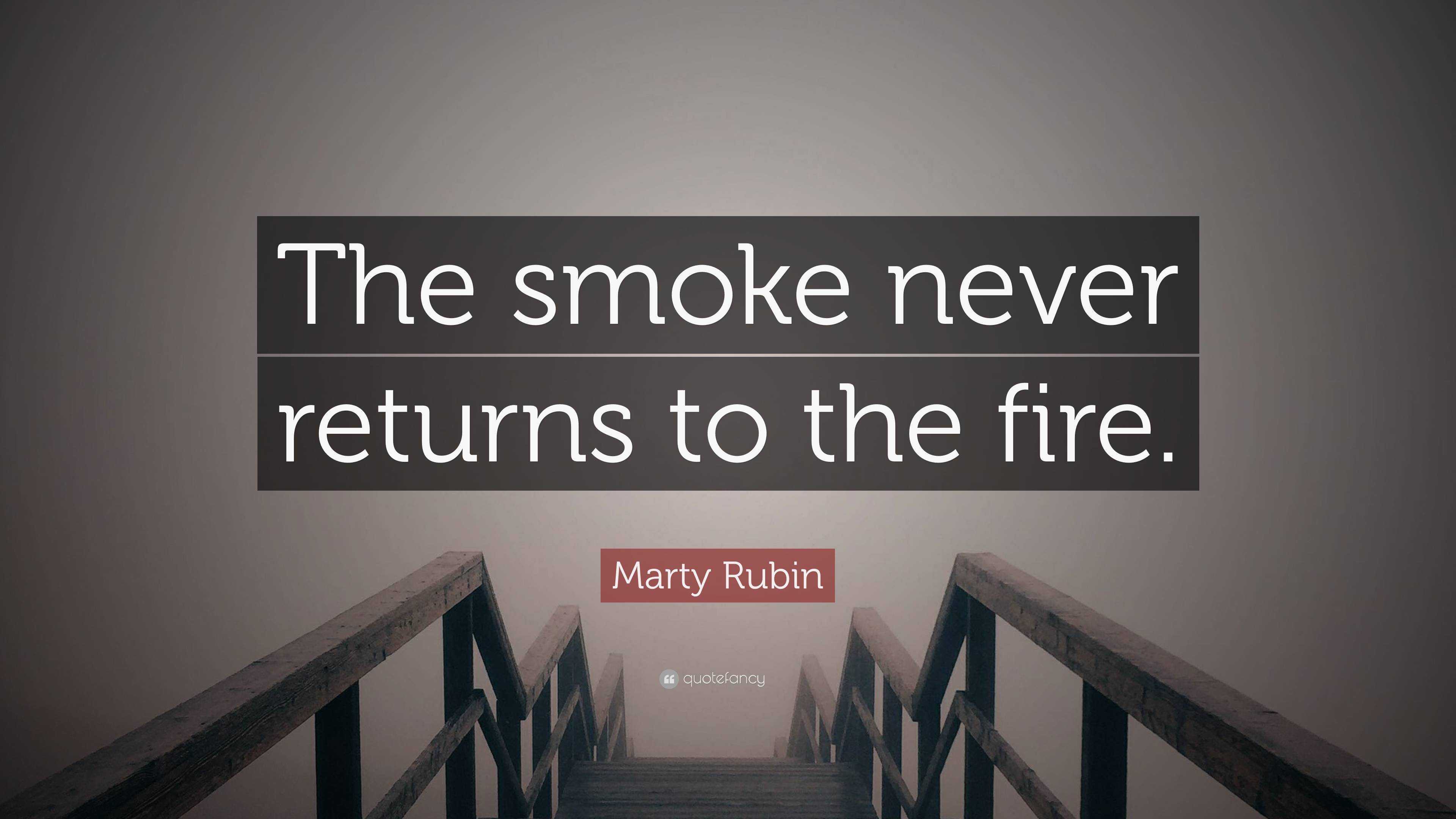 Marty Rubin Quote: “The smoke never returns to the fire.”