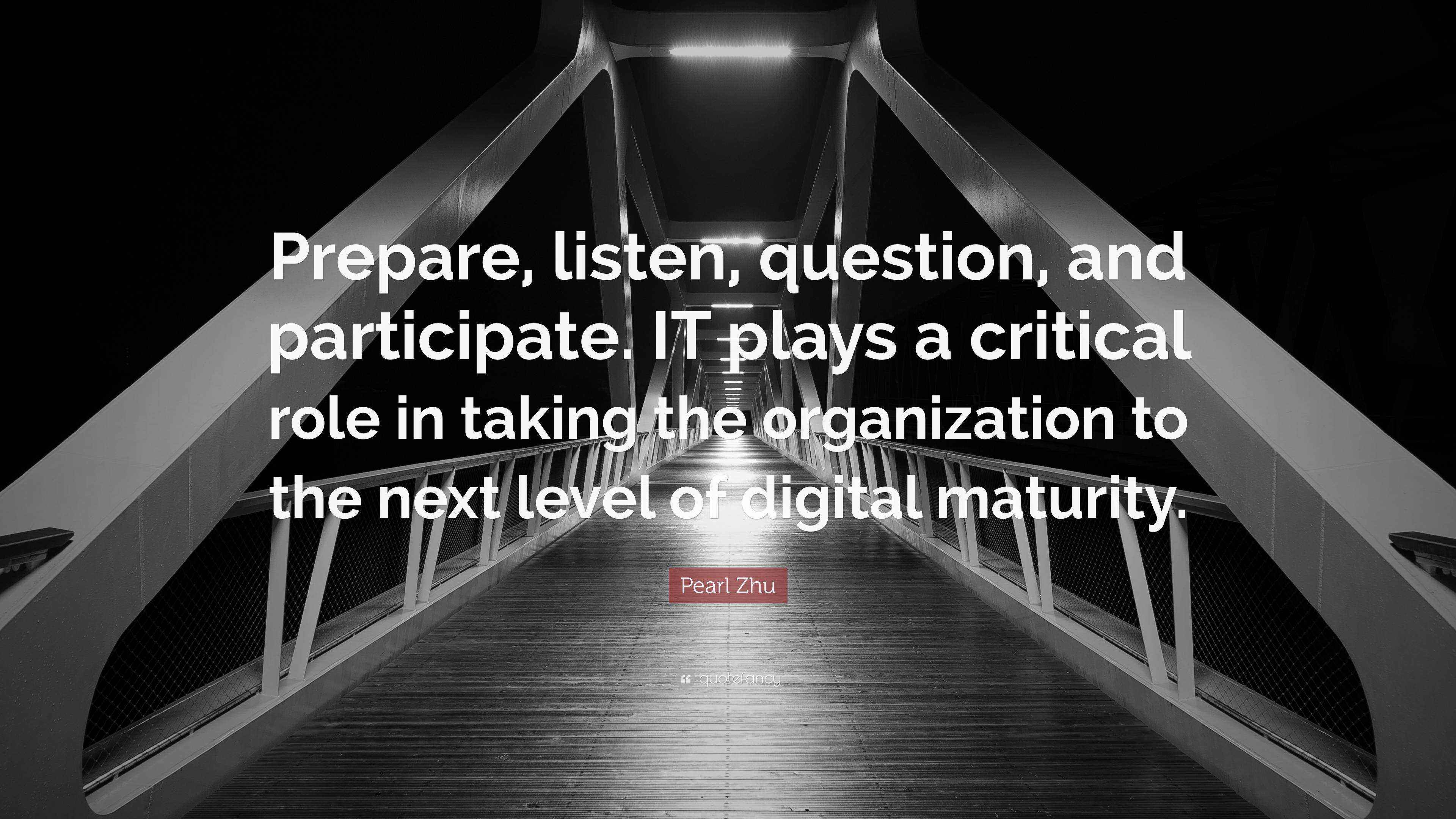 Pearl Zhu Quote: “Prepare, listen, question, and participate. IT plays ...