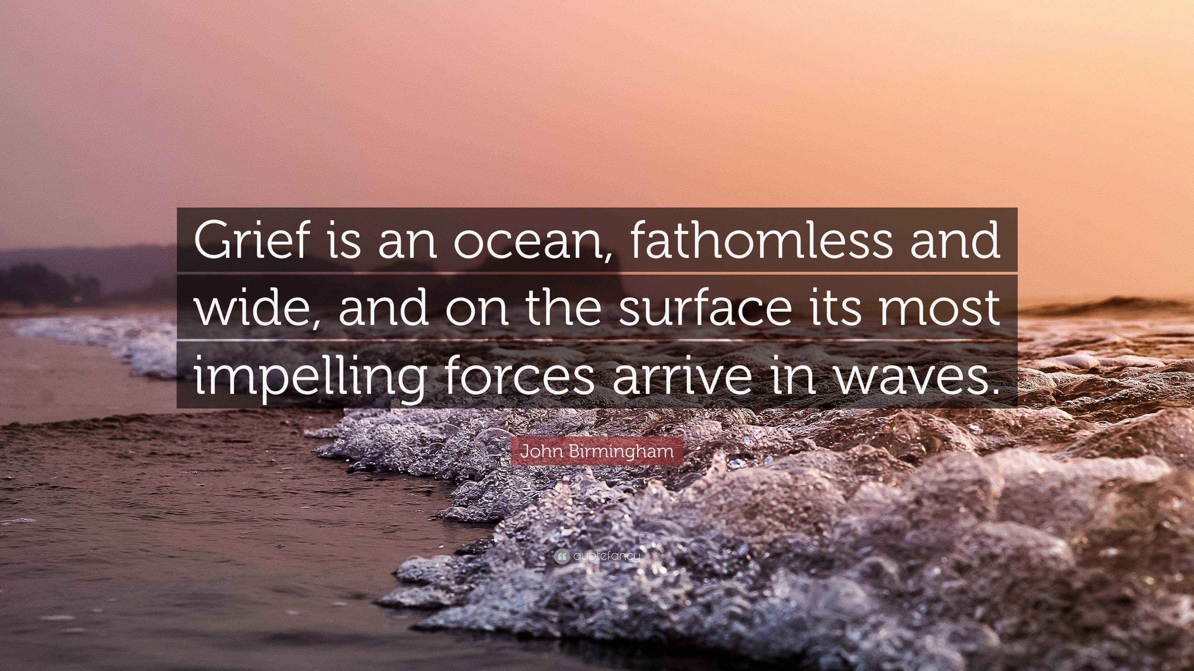 John Birmingham Quote: “Grief is an ocean, fathomless and wide, and on ...