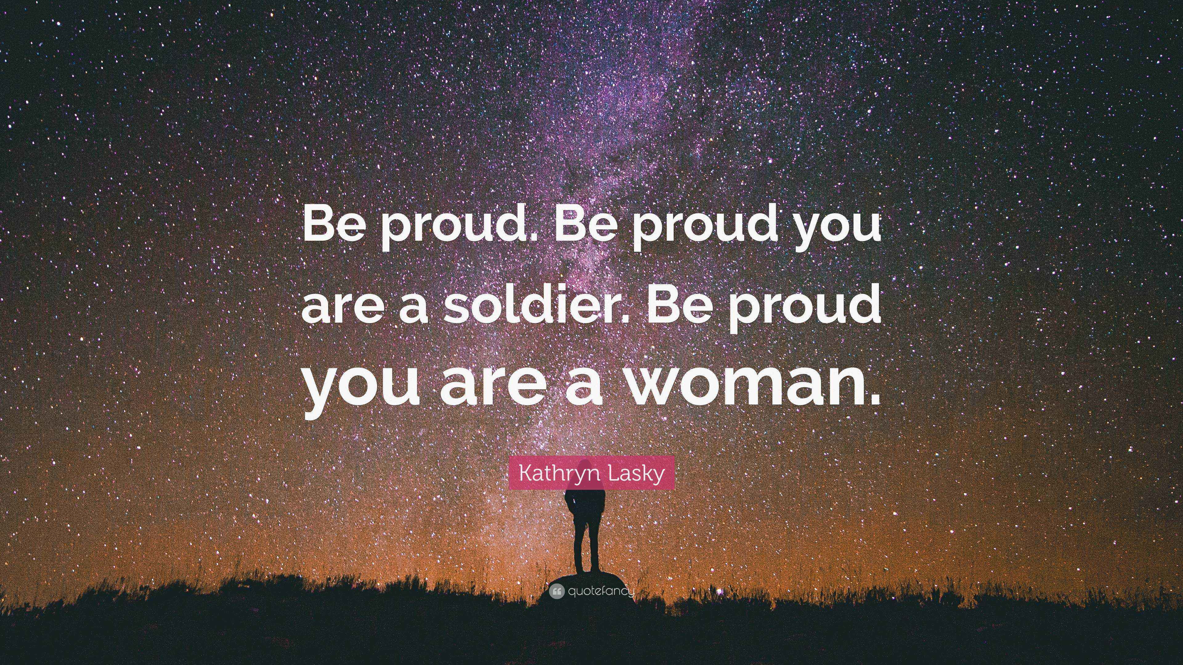 Kathryn Lasky Quote: “Be proud. Be proud you are a soldier. Be proud ...