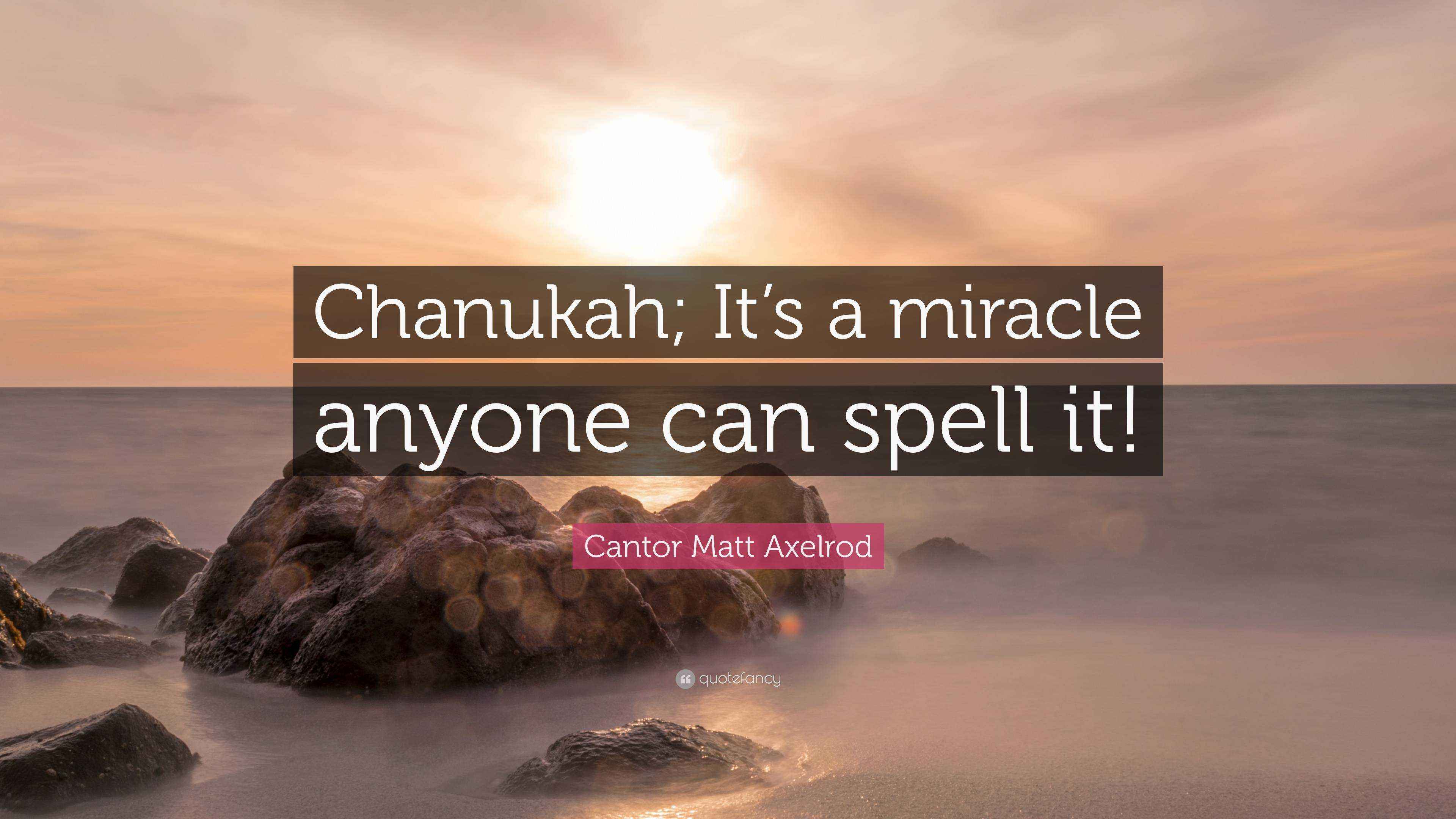 Cantor Matt Axelrod Quote: “Chanukah; It’s a miracle anyone can spell it!”