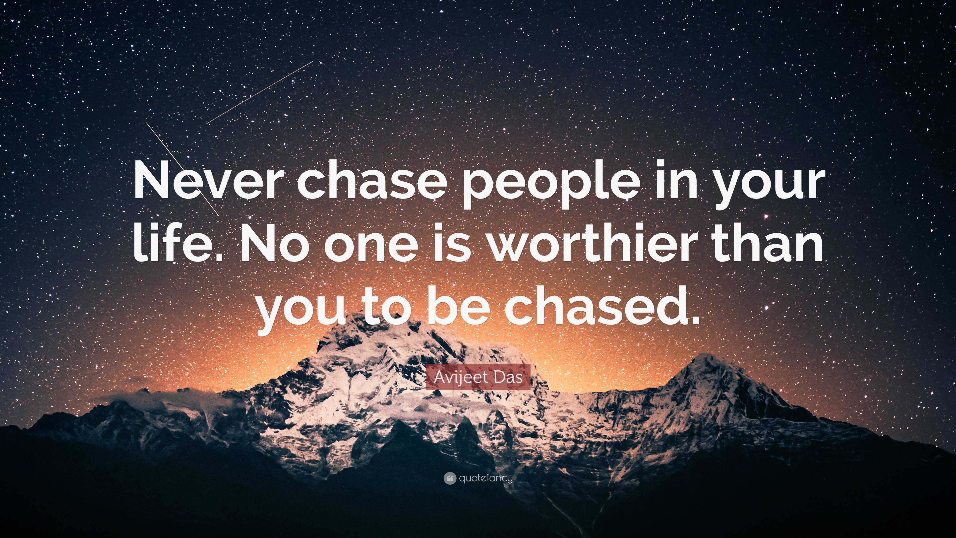 Avijeet Das Quote: “Never chase people in your life. No one is worthier ...