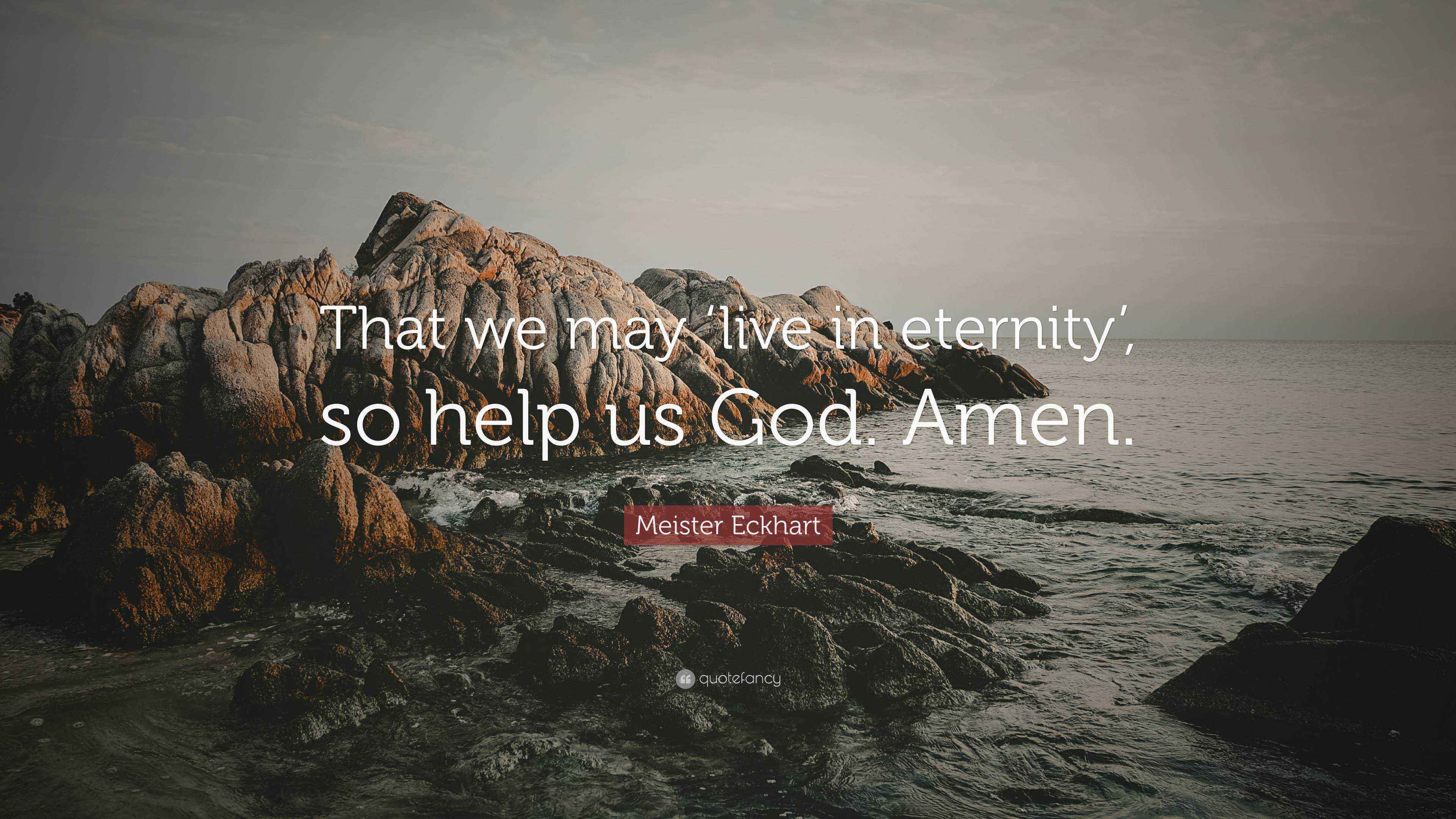 Meister Eckhart Quote: “That we may ‘live in eternity’, so help us God. Amen.”