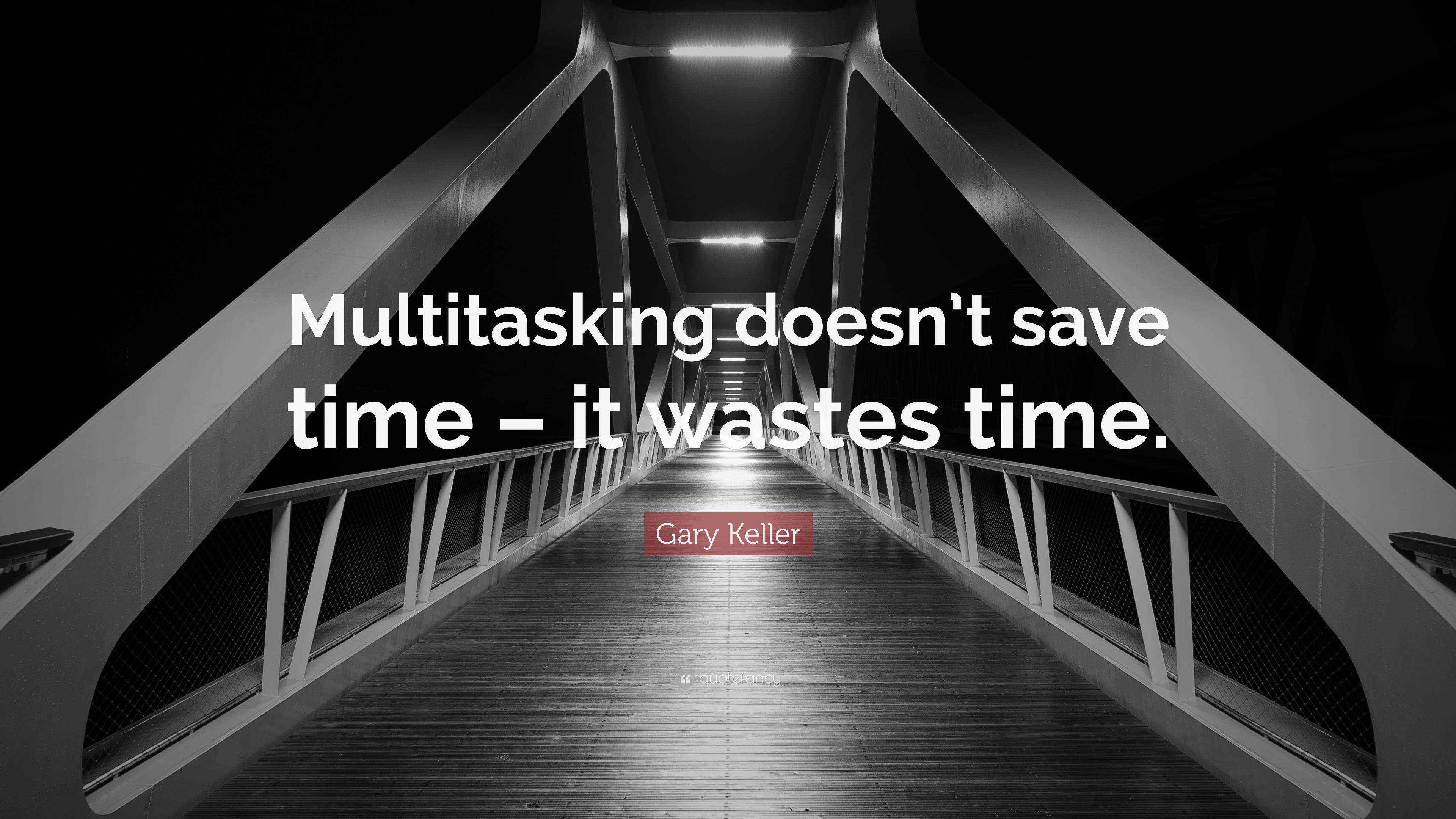 Gary Keller Quote: “Multitasking doesn’t save time – it wastes time.”