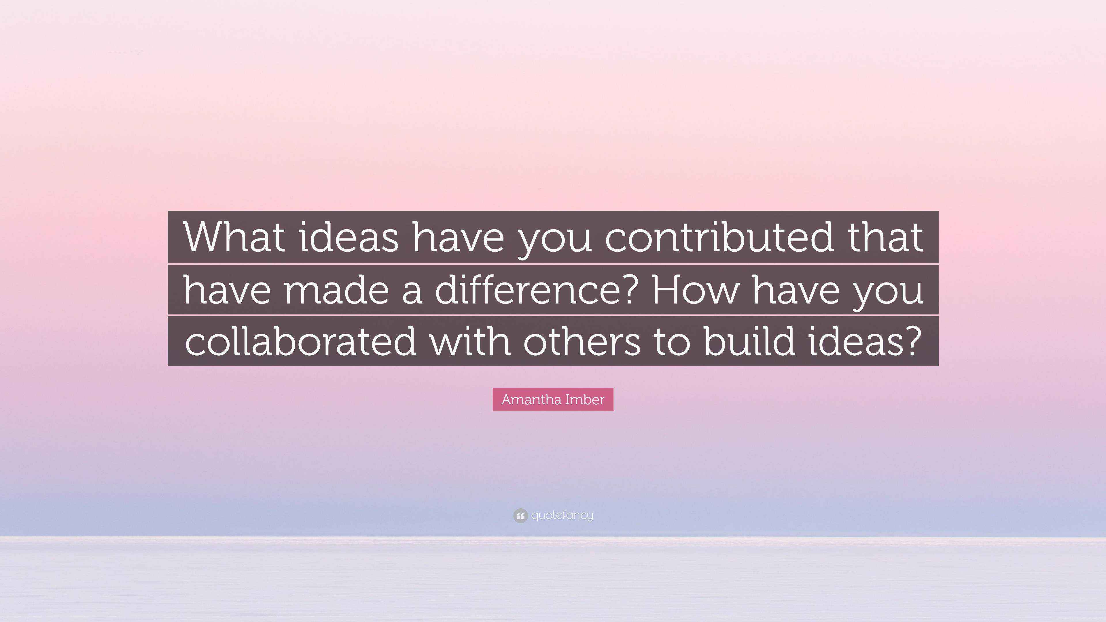 Amantha Imber Quote: “What ideas have you contributed that have made a ...