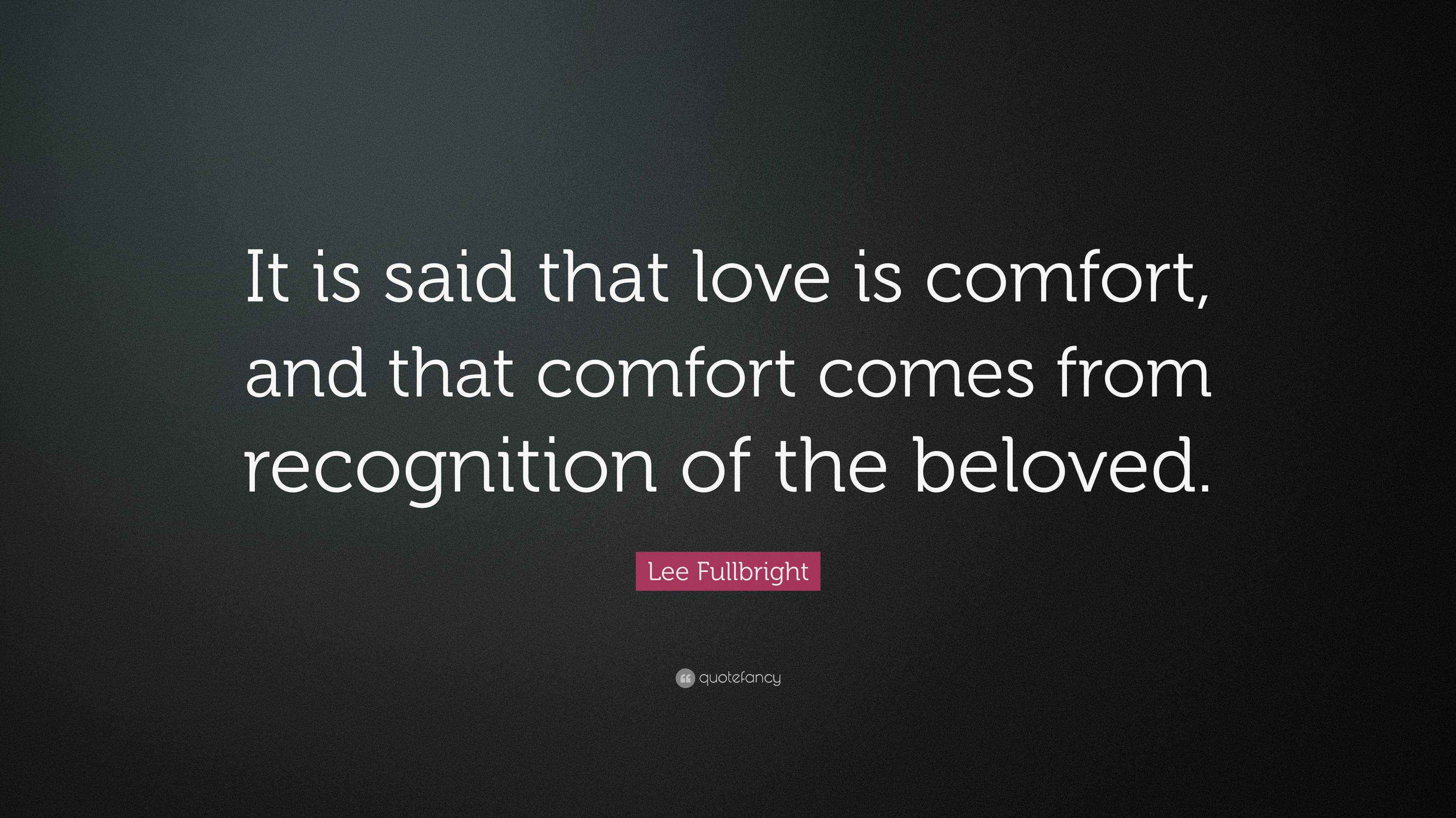 Lee Fullbright Quote: “It is said that love is comfort, and that ...