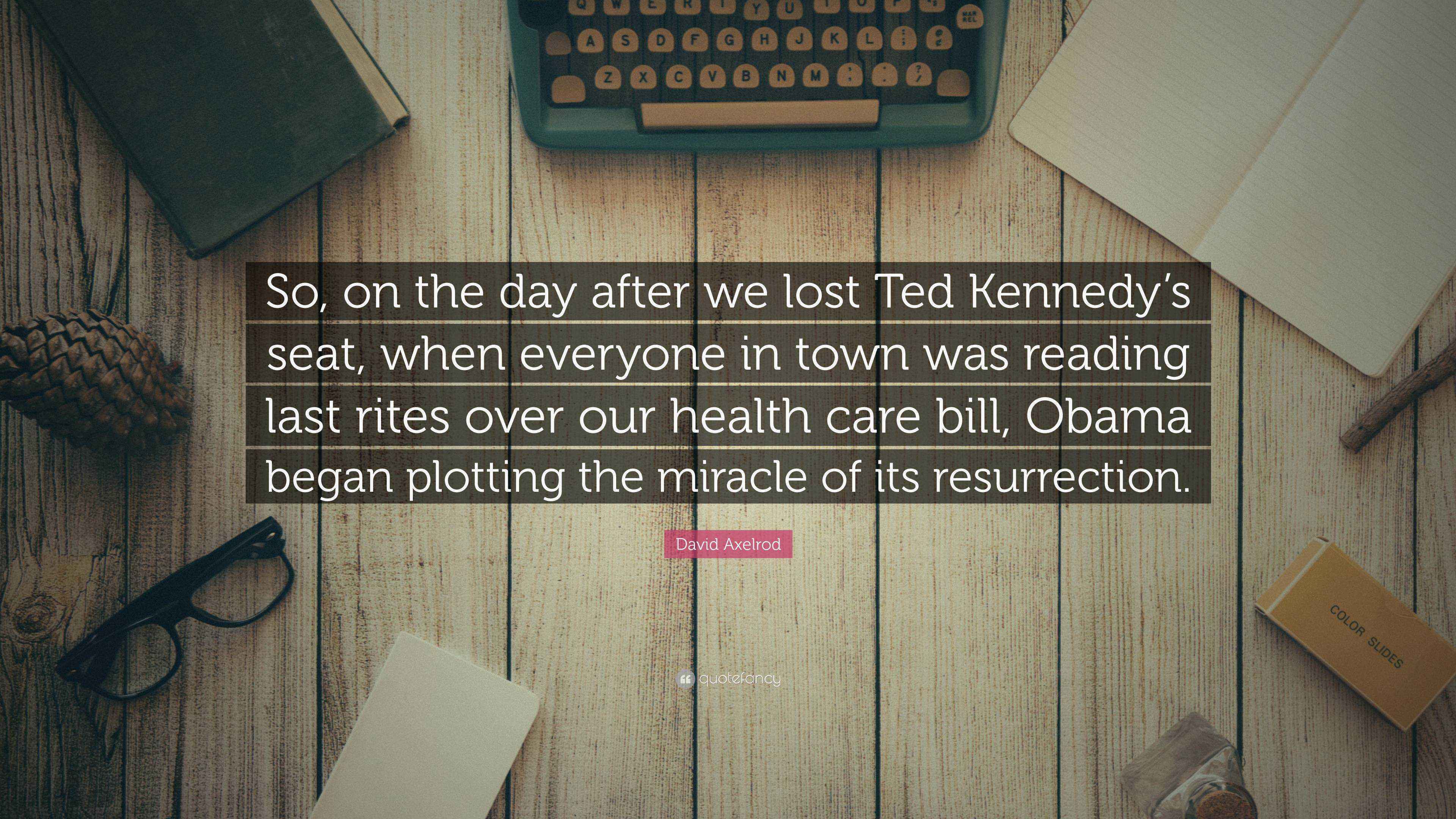 David Axelrod Quote: “So, on the day after we lost Ted Kennedy’s seat ...