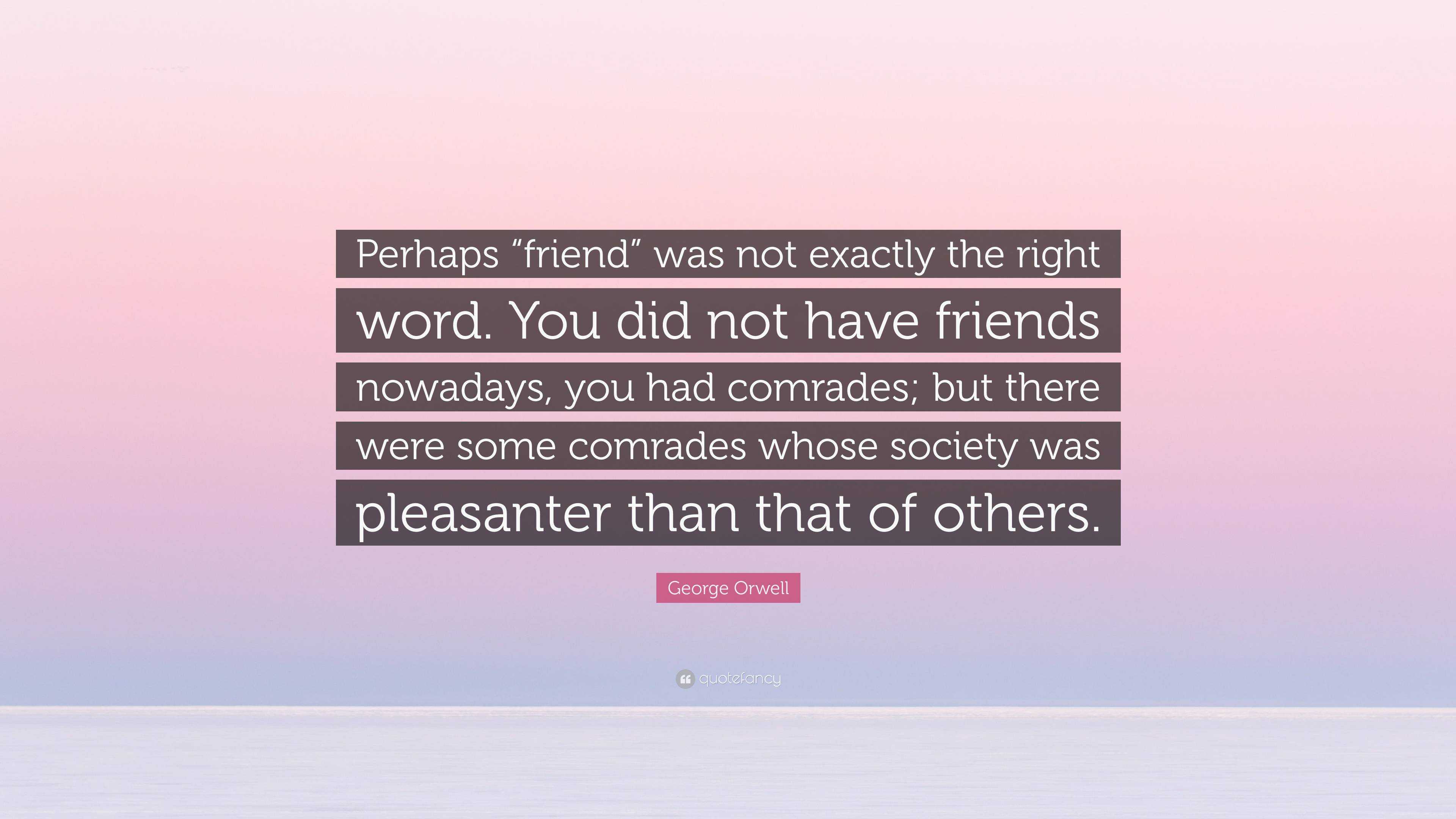 George Orwell Quote: “Perhaps “friend” was not exactly the right word ...