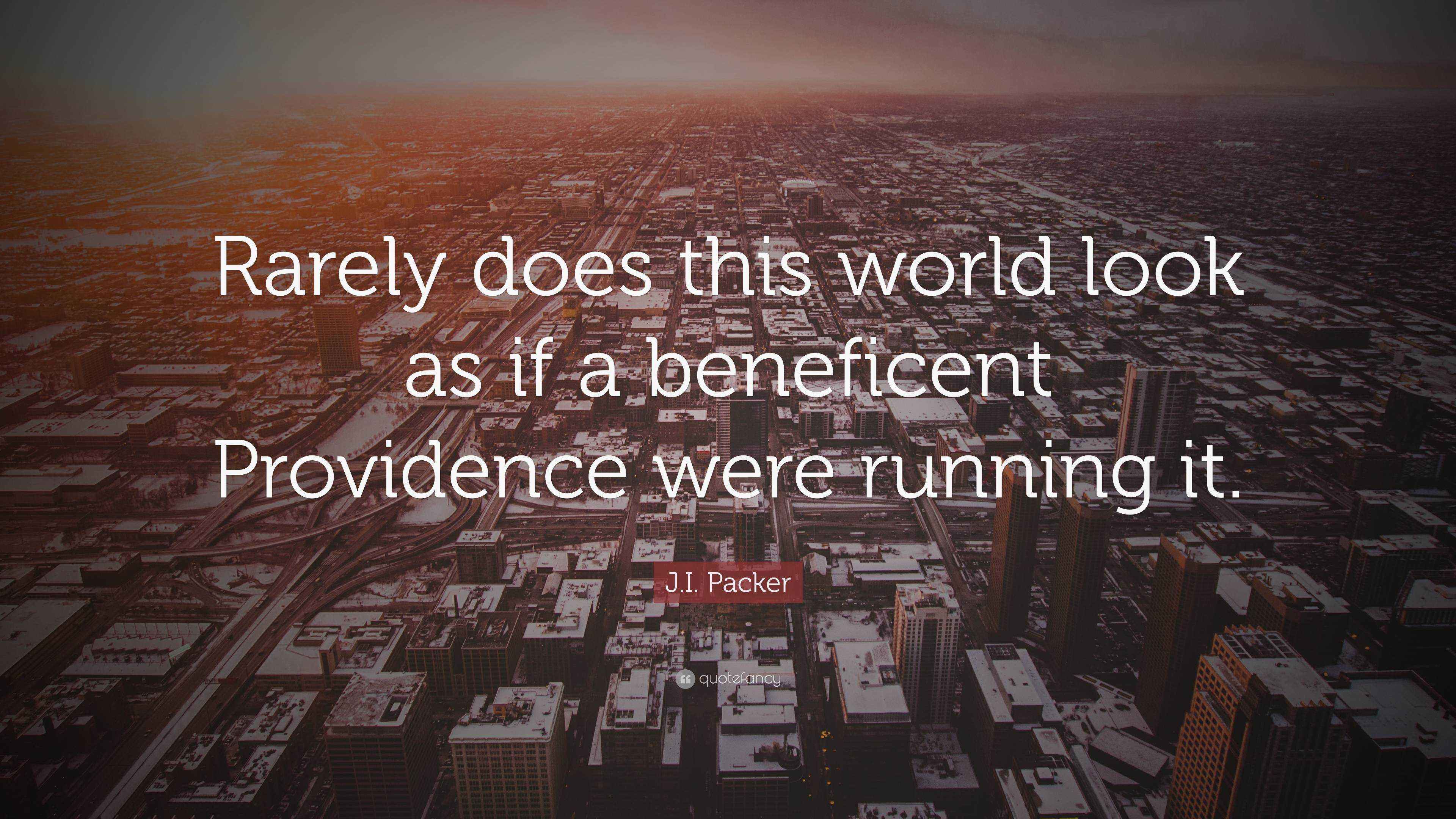 J.I. Packer Quote: “Rarely does this world look as if a beneficent ...