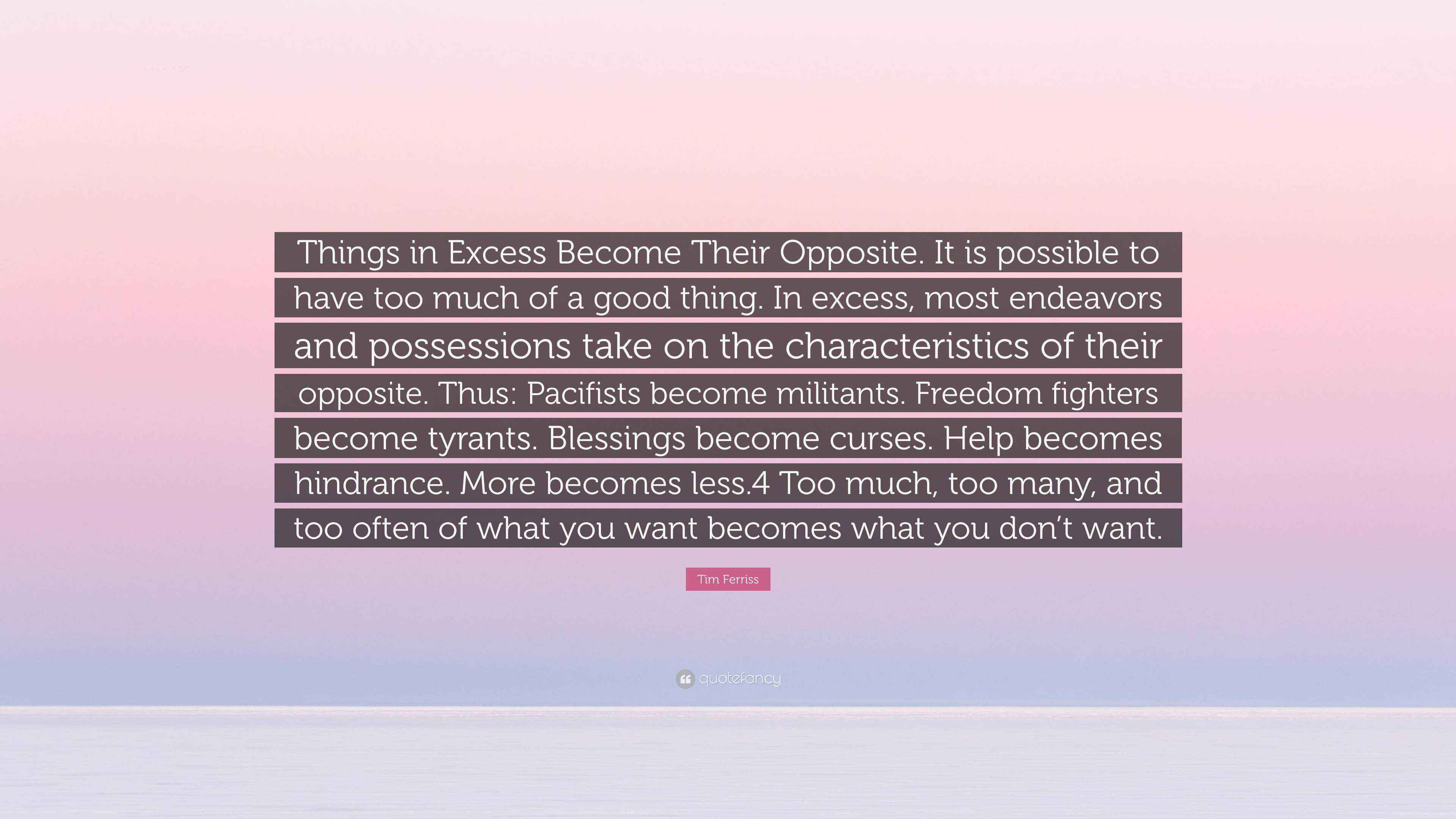 Tim Ferriss Quote: “Things in Excess Become Their Opposite. It is ...
