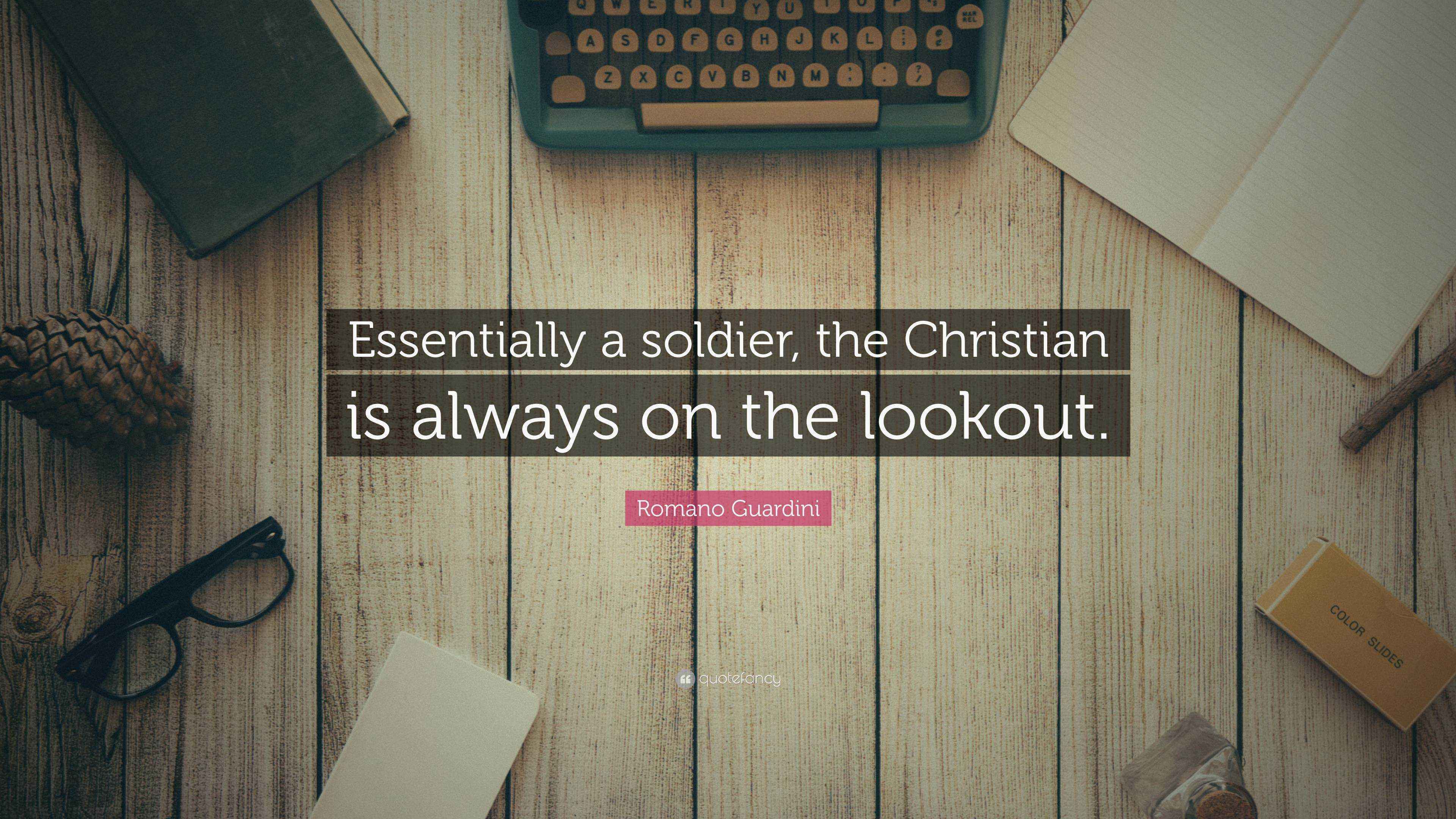 Romano Guardini Quote: “Essentially a soldier, the Christian is always ...